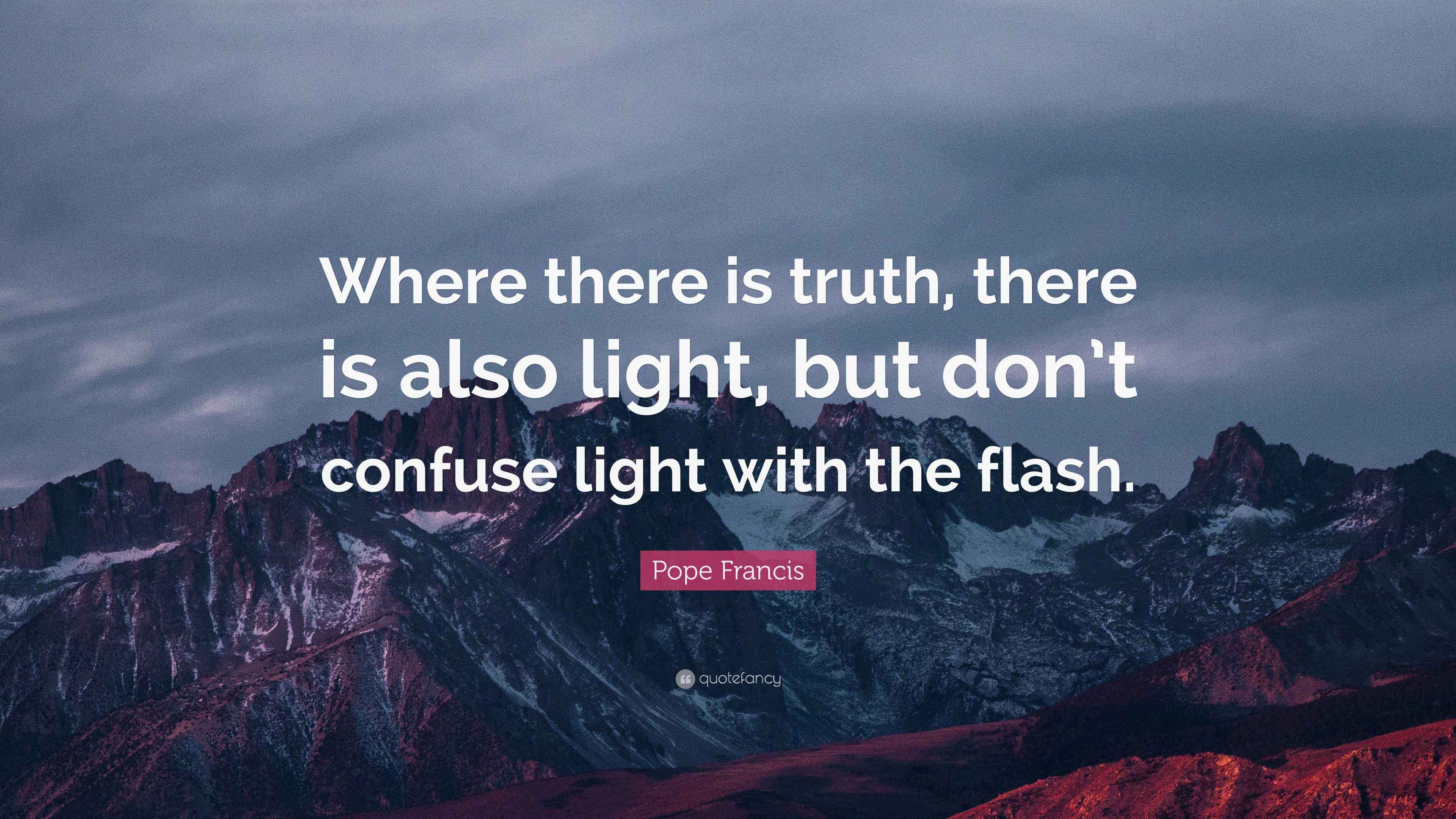 Pope Francis Quote: “Where there is truth, there is also light, but don ...