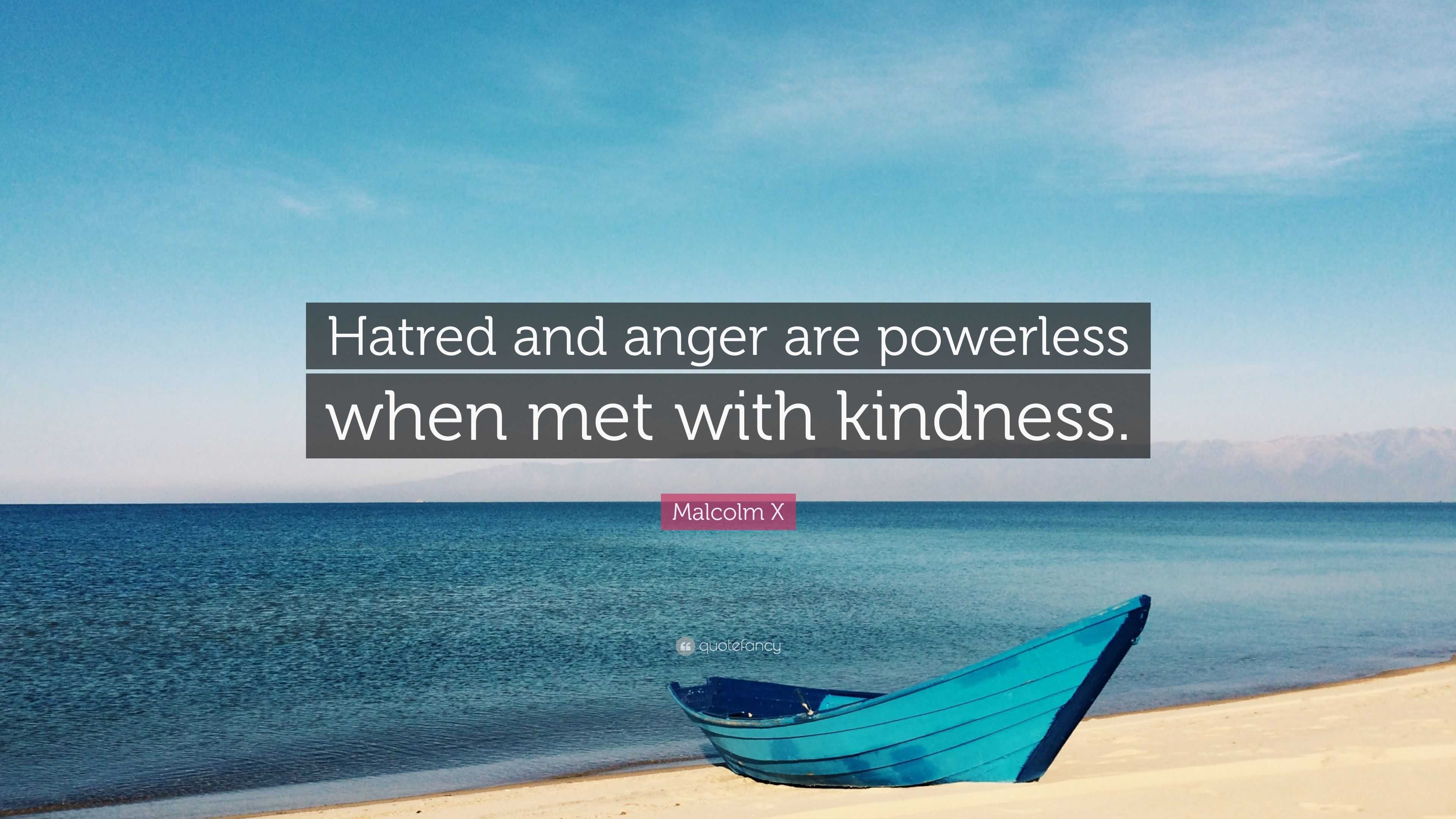 Malcolm X Quote: “Hatred and anger are powerless when met with kindness.”