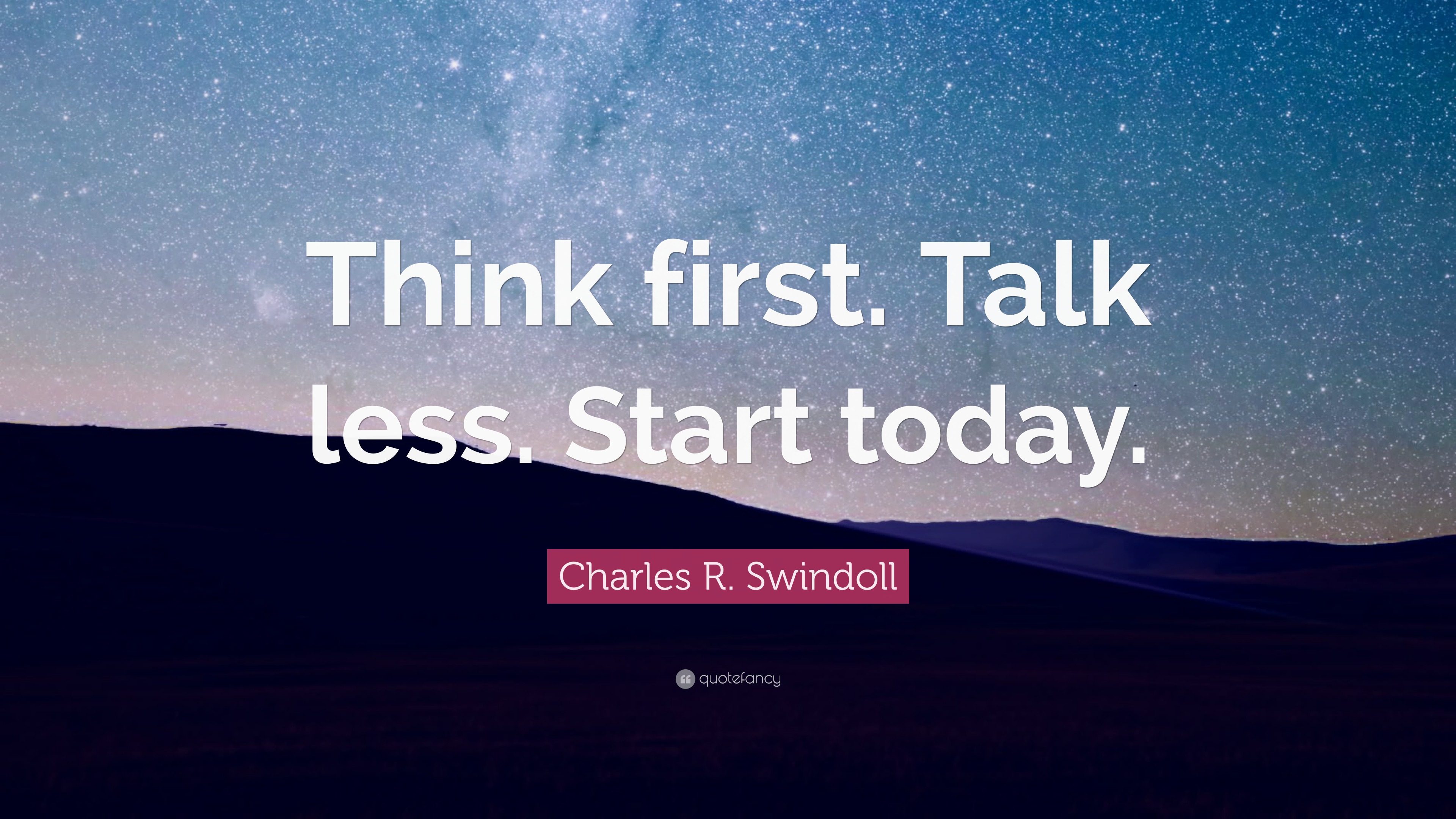 Charles R. Swindoll Quote: “Think first. Talk less. Start today.”