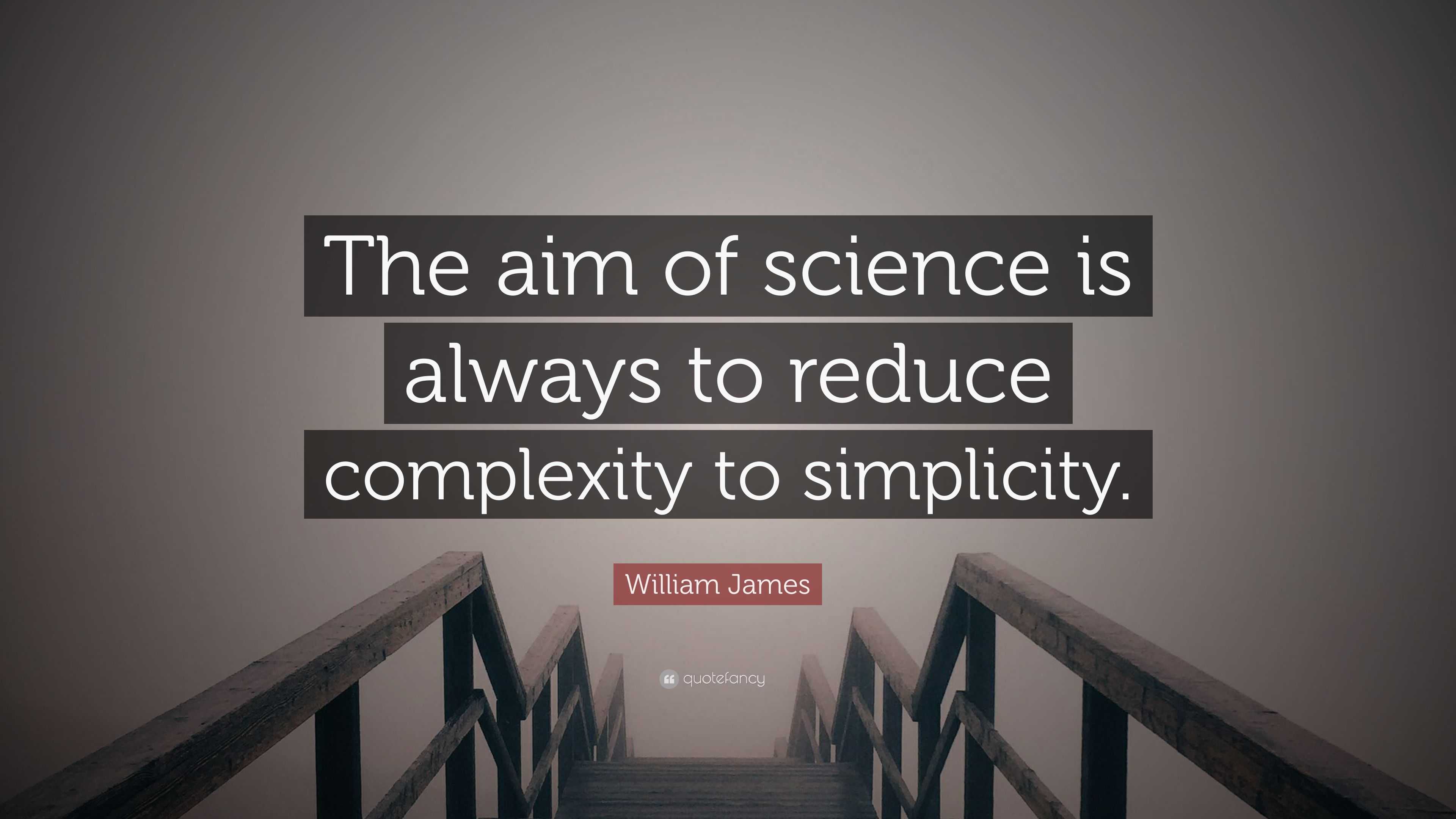 William James Quote: “The aim of science is always to reduce complexity ...