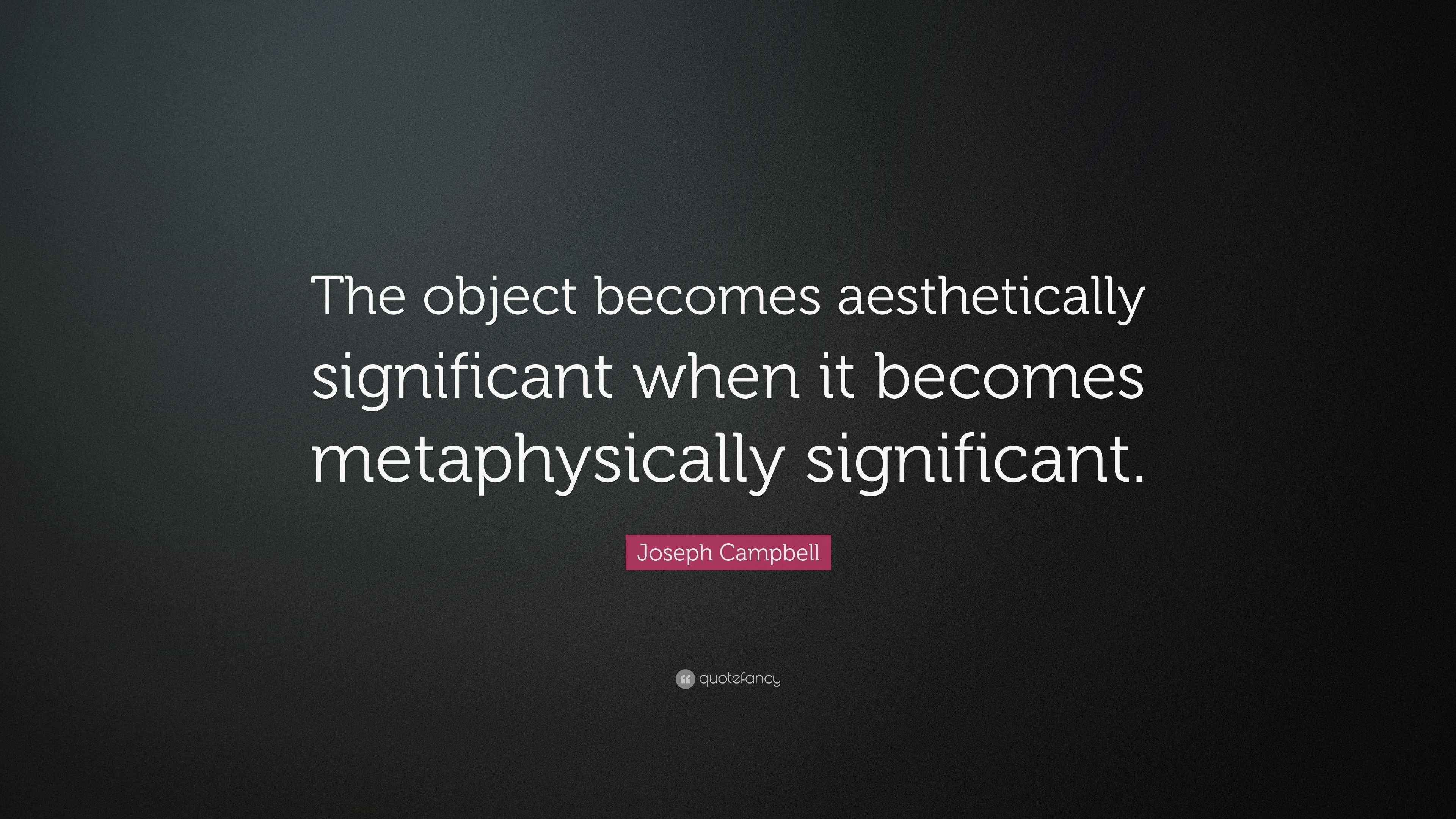 Joseph Campbell Quote: “The object becomes aesthetically significant ...