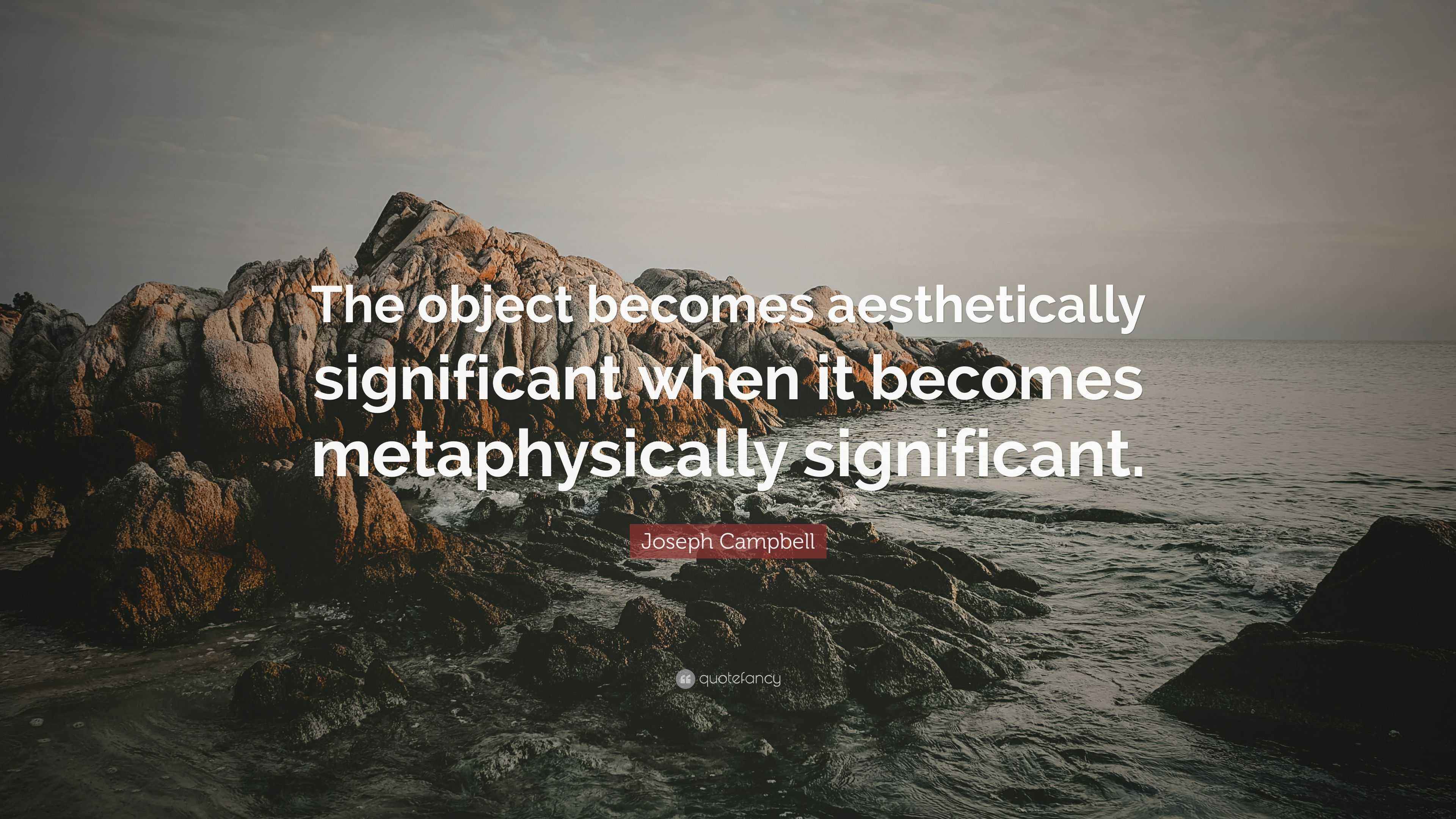Joseph Campbell Quote: “The object becomes aesthetically significant ...