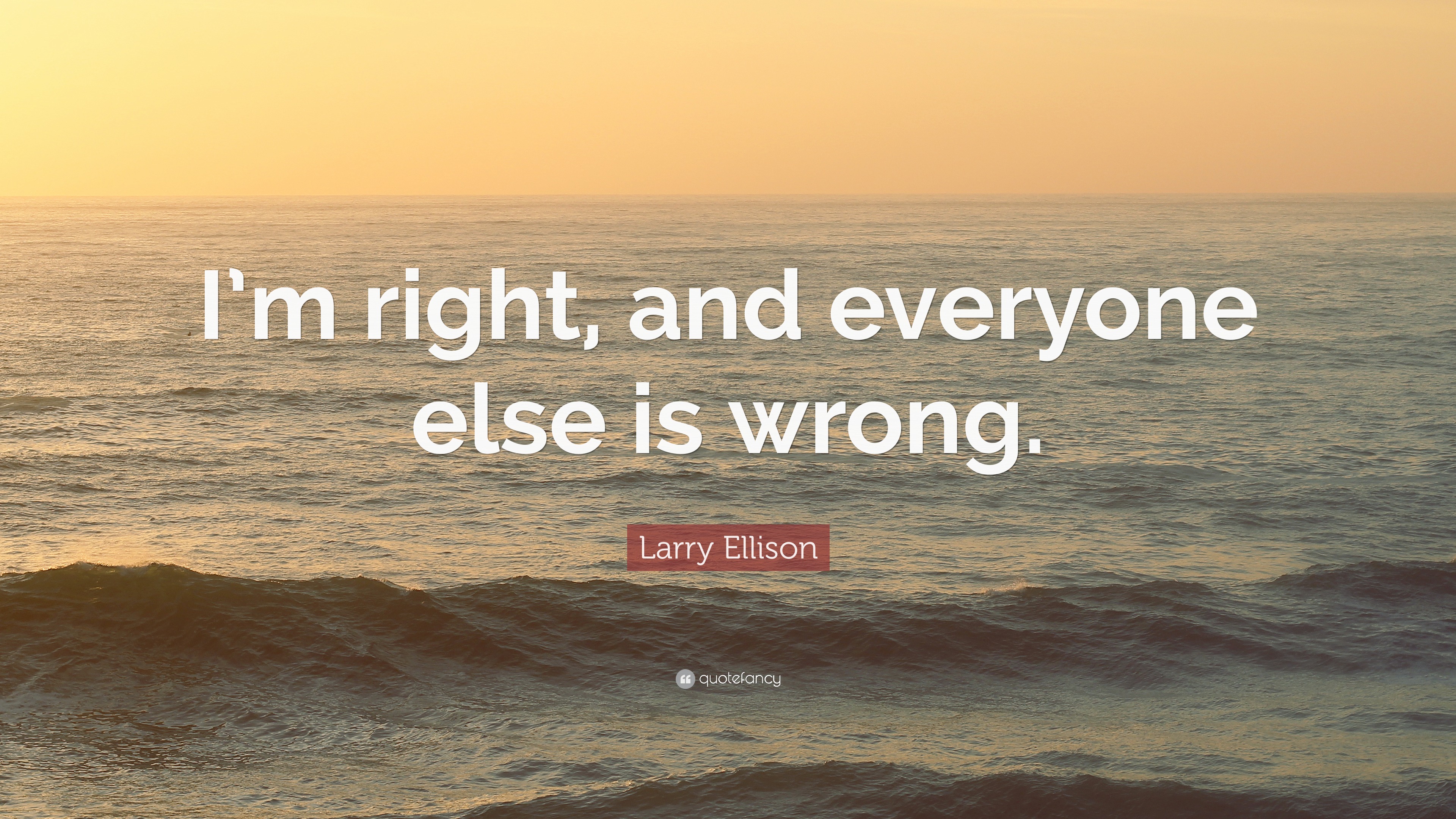 Larry Ellison Quote: “I’m right, and everyone else is wrong.”