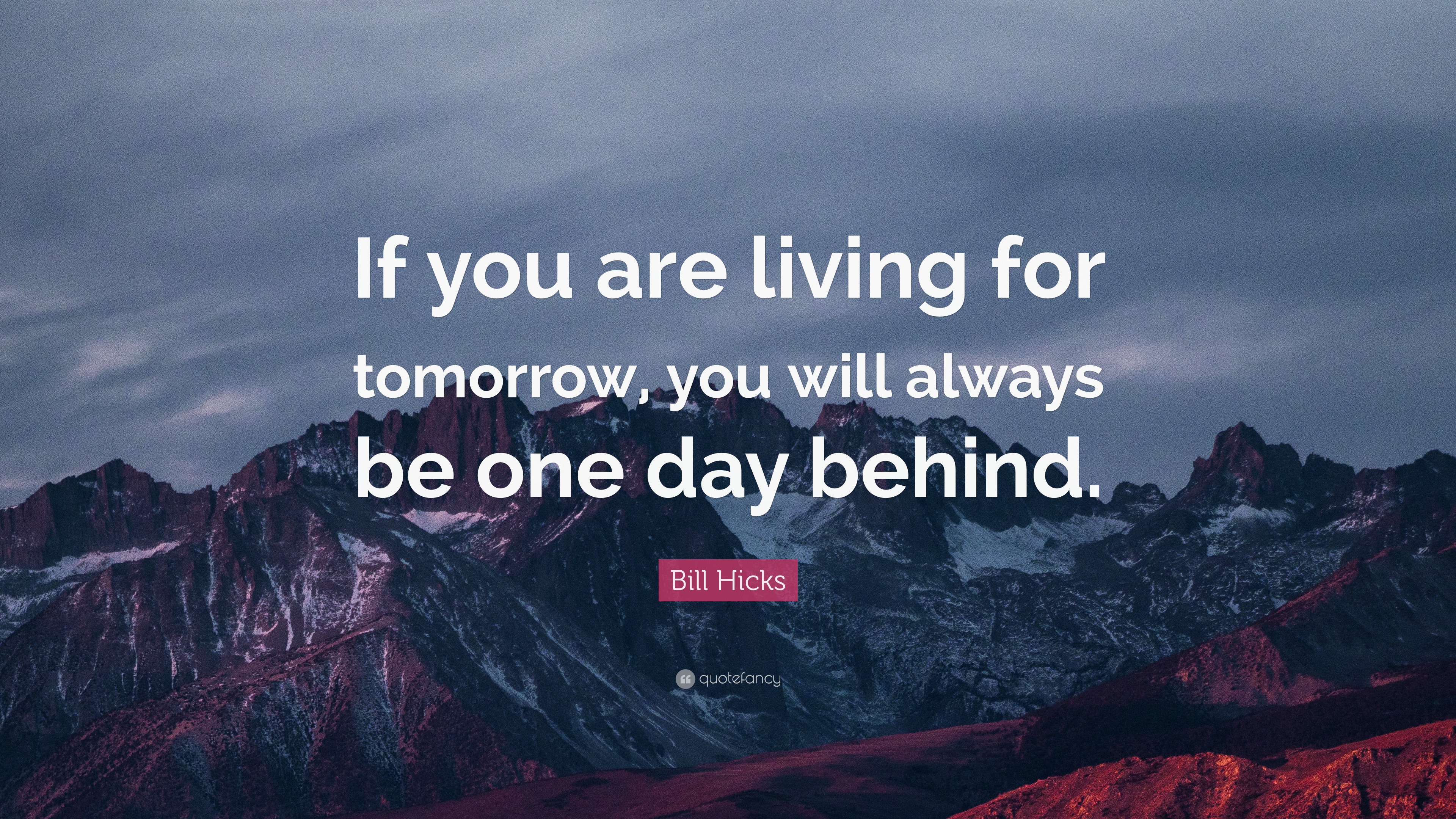 Bill Hicks Quote: “If you are living for tomorrow, you will always be ...