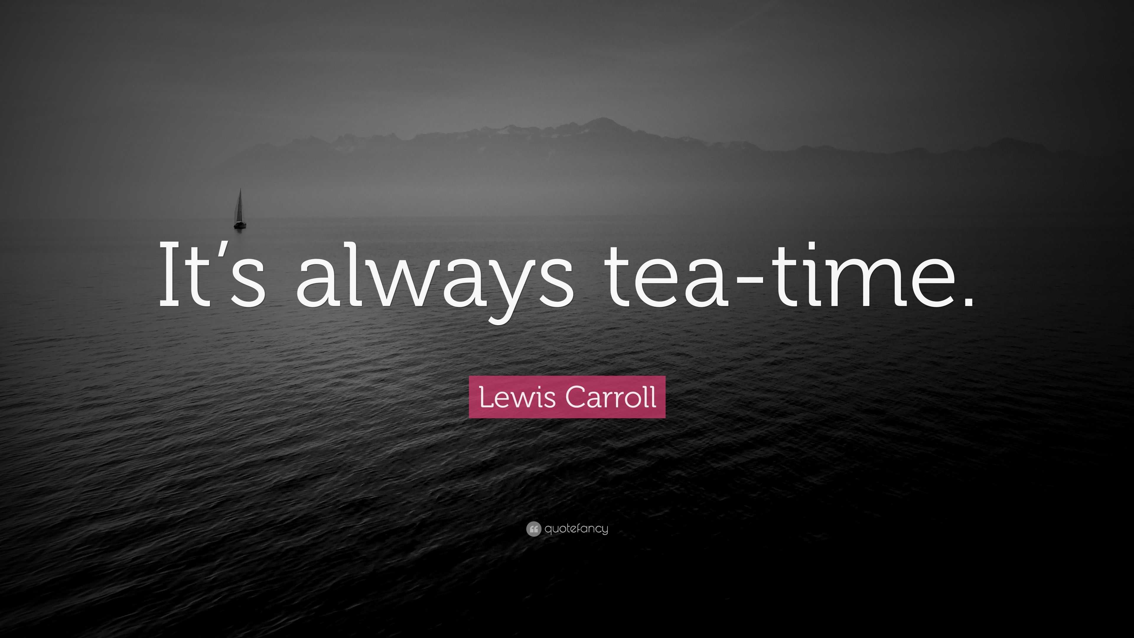 Lewis Carroll Quote: “It’s always tea-time.”