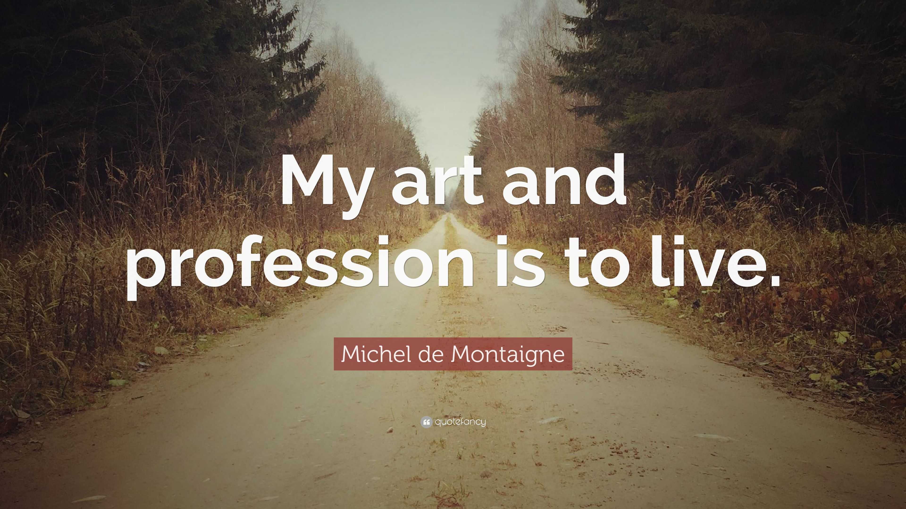 Michel de Montaigne Quote: “My art and profession is to live.”