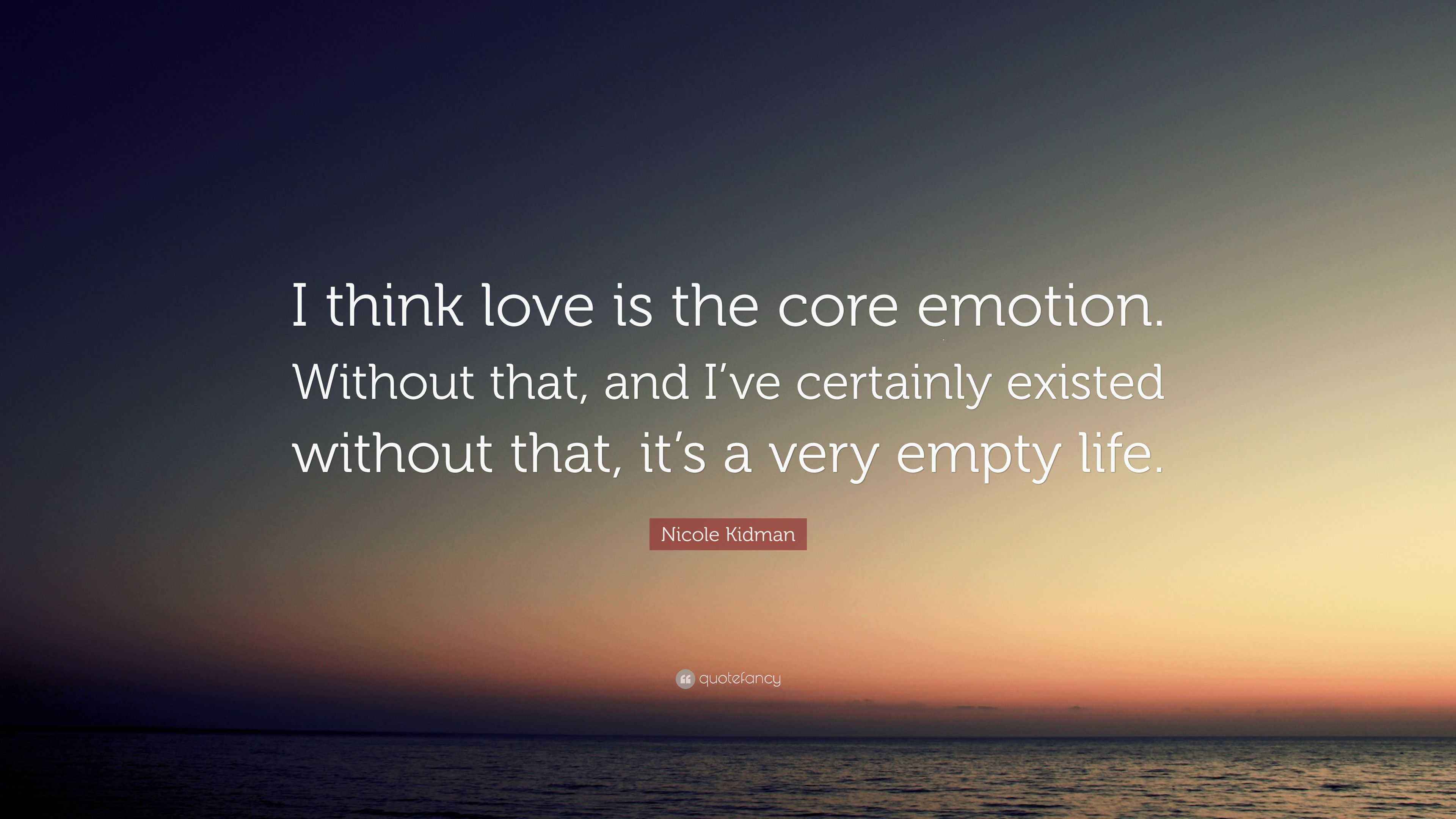 Nicole Kidman Quote: “I think love is the core emotion. Without that ...