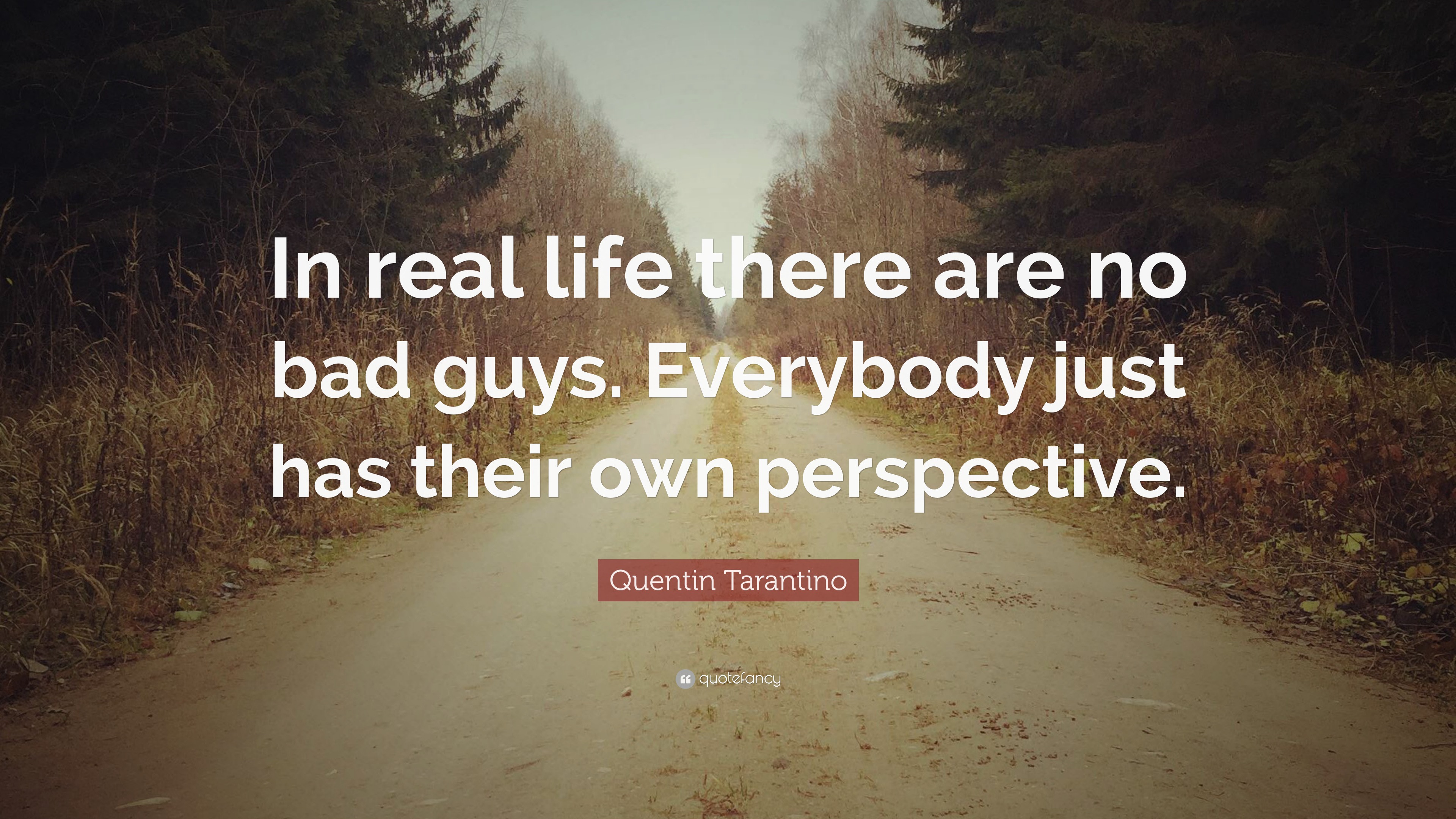 Quentin Tarantino Quote: “In real life there are no bad guys. Everybody ...