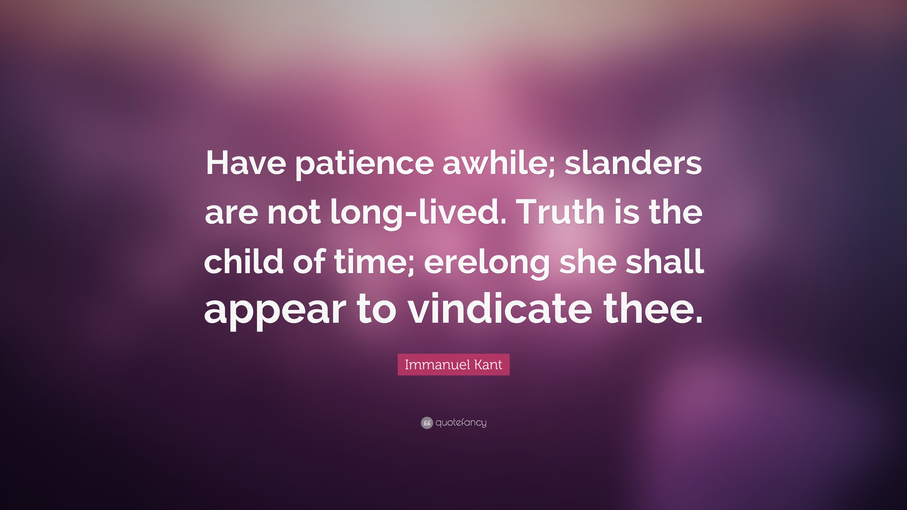Immanuel Kant Quote: “Have patience awhile; slanders are not long-lived ...