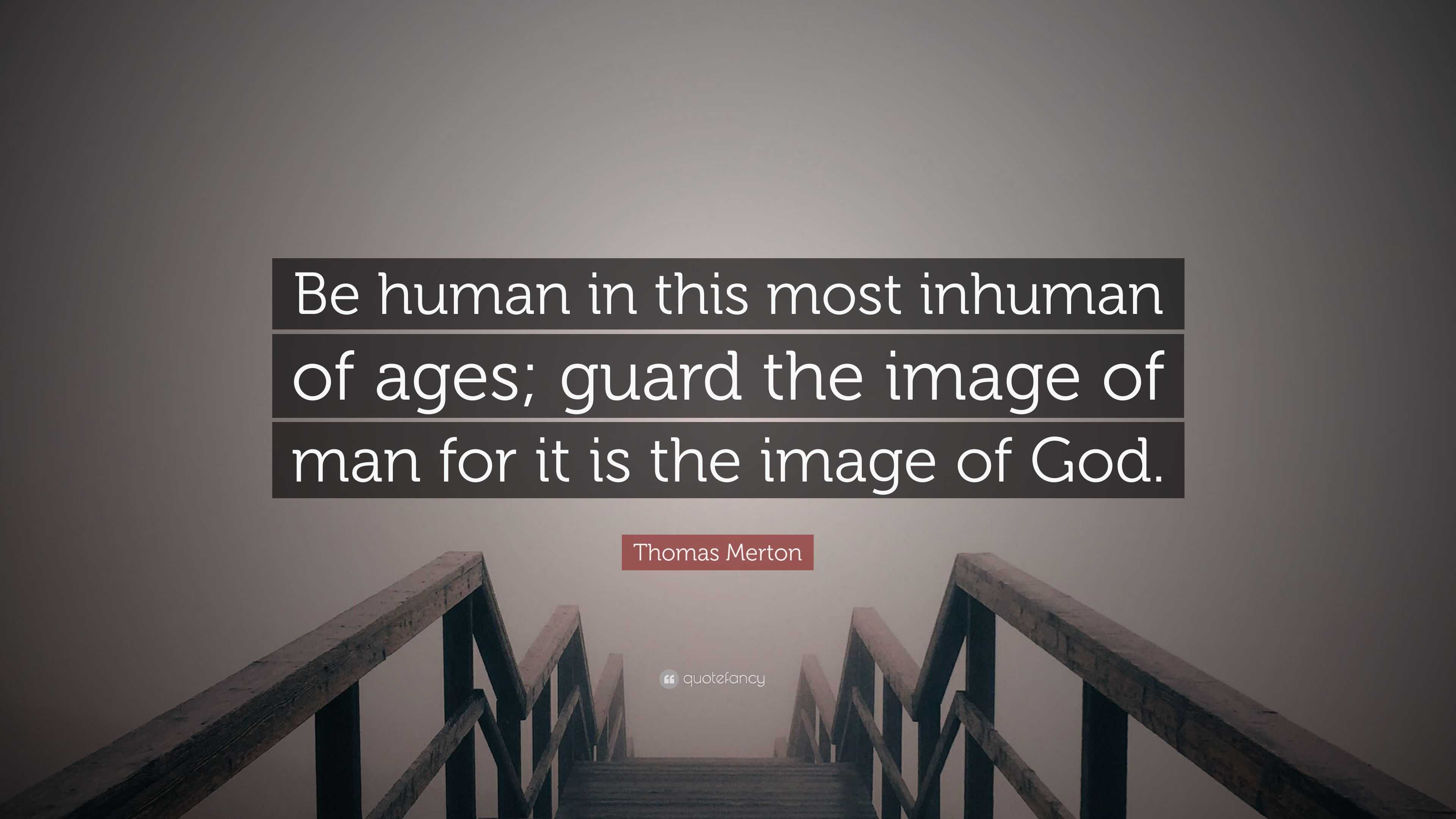 Thomas Merton Quote: “Be human in this most inhuman of ages; guard the ...