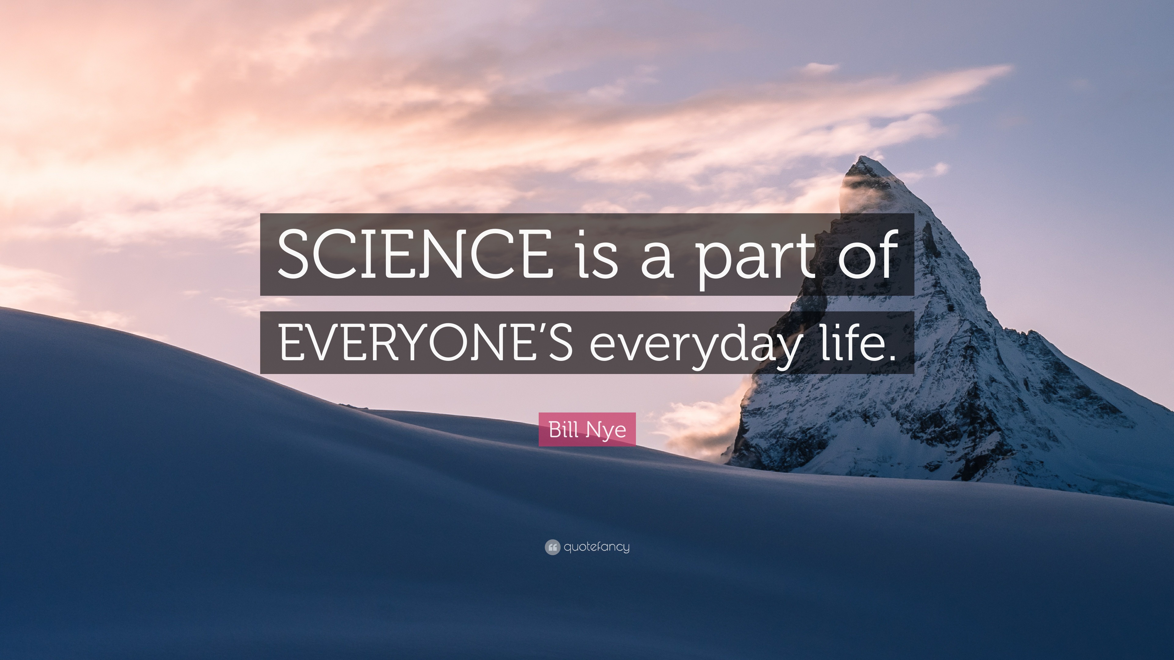Bill Nye Quote: “SCIENCE is a part of EVERYONE’S everyday life.”