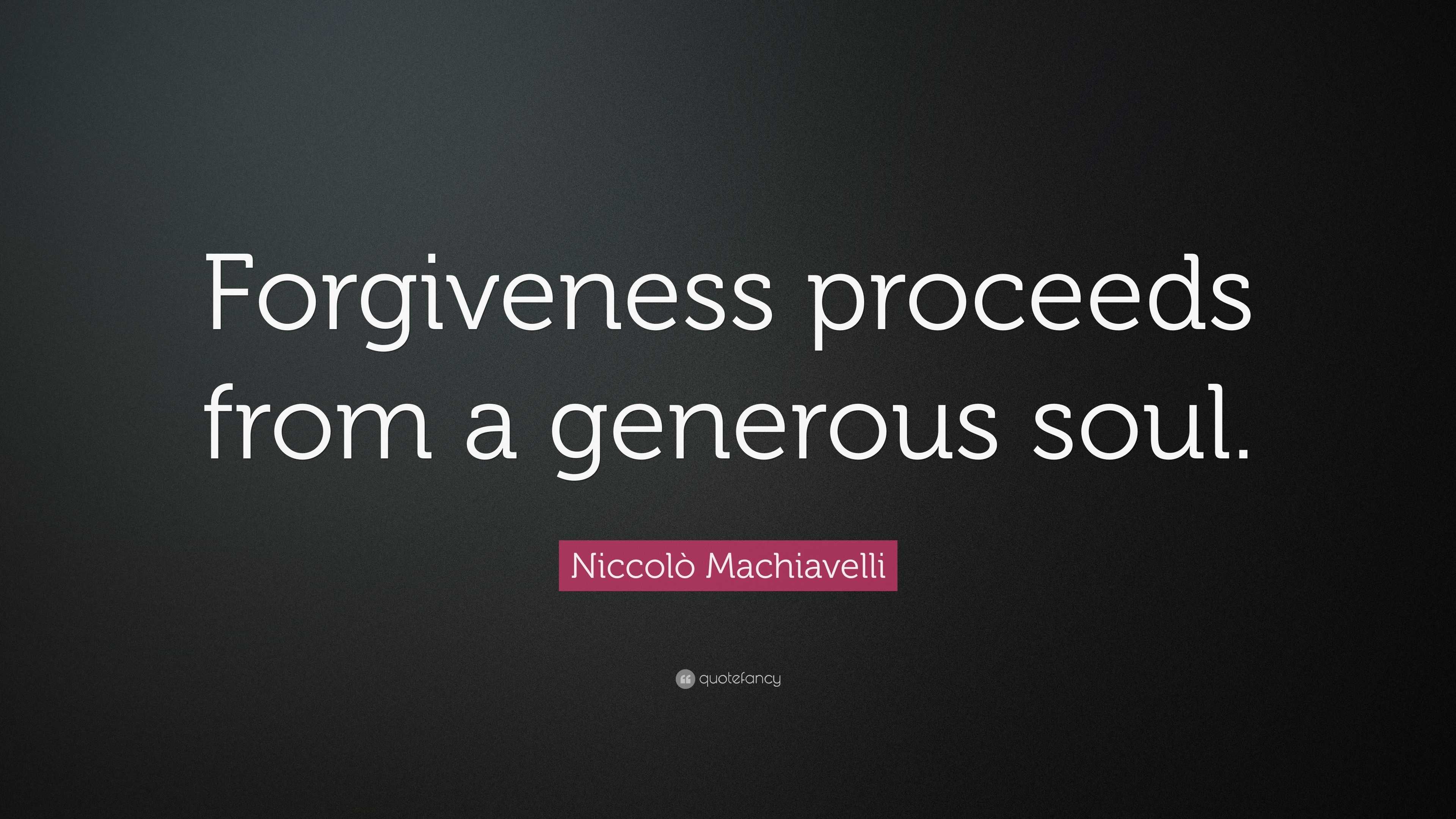 Niccolò Machiavelli Quote: “Forgiveness proceeds from a generous soul.”