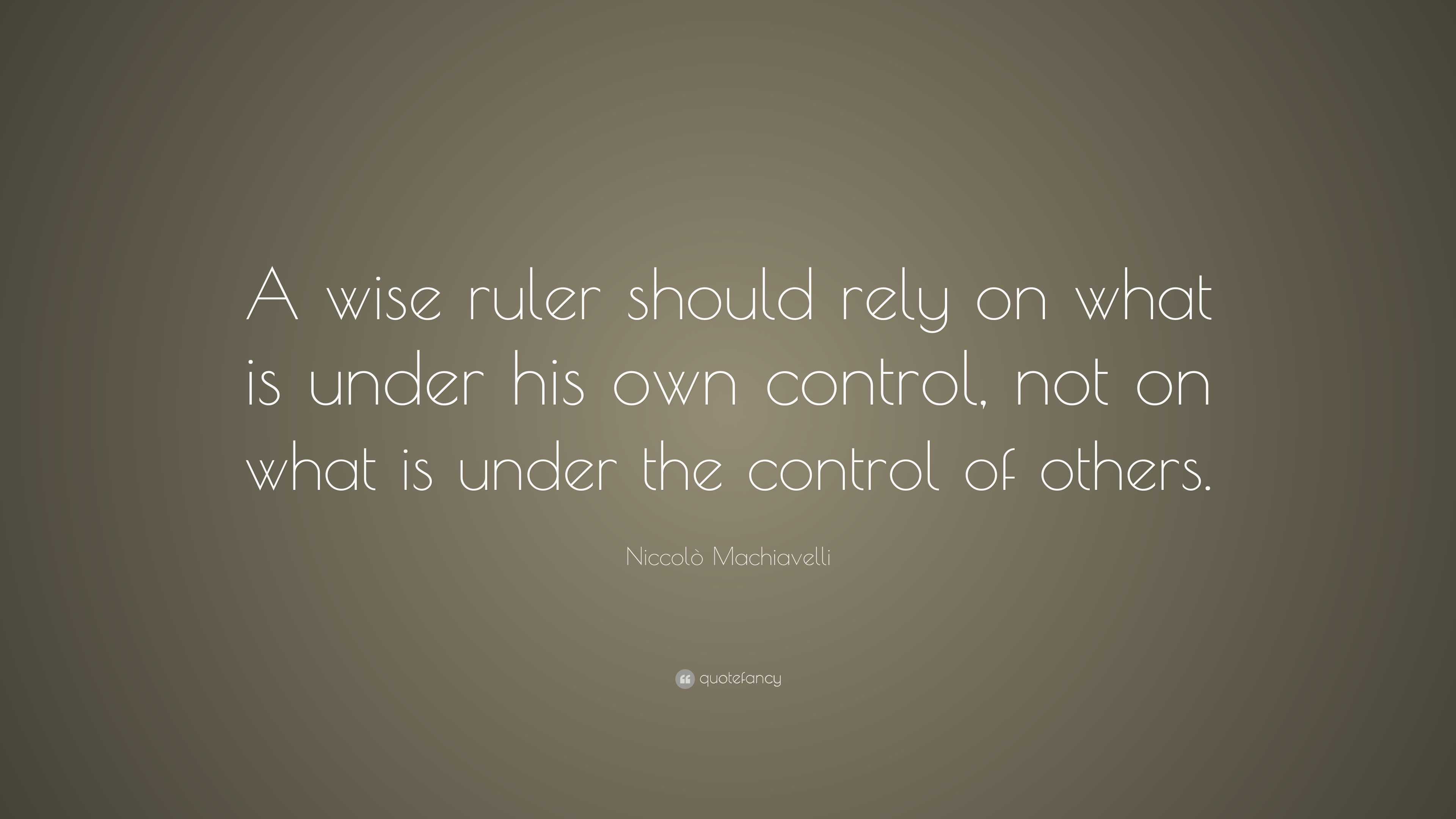 Niccolò Machiavelli Quote: “A wise ruler should rely on what is under ...