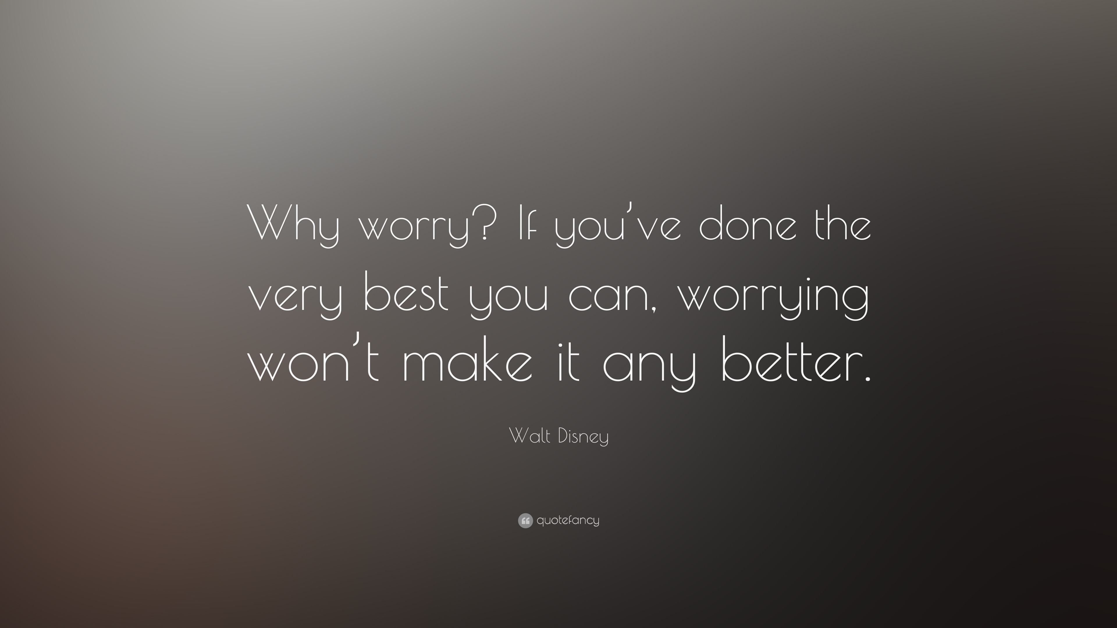 Walt Disney Quote: “Why worry? If you’ve done the very best you can ...