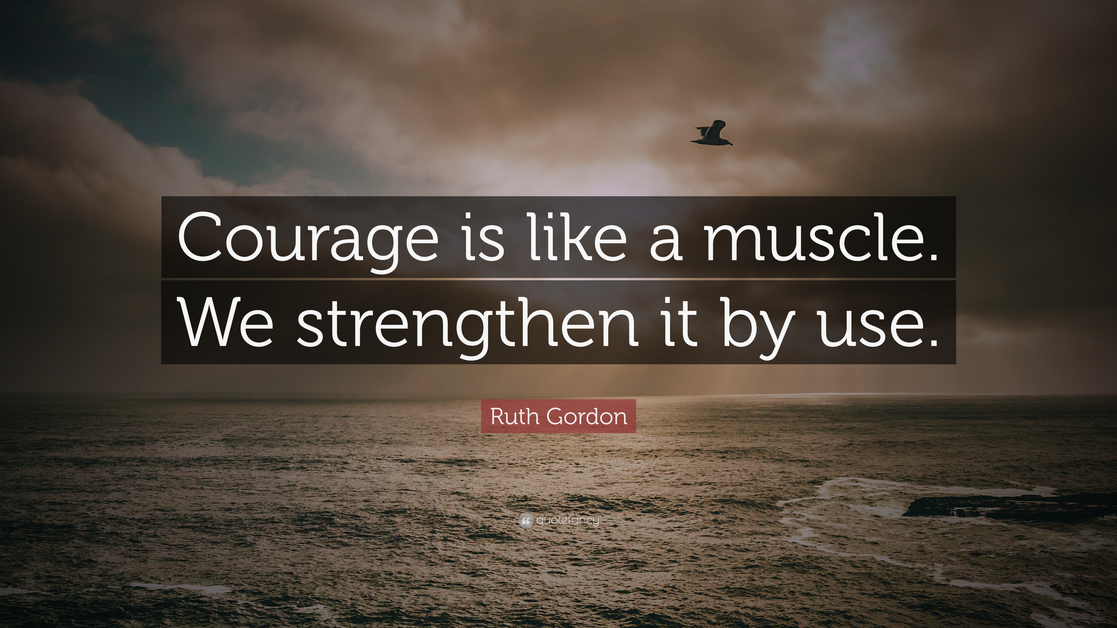 Ruth Gordon Quote: “Courage is like a muscle. We strengthen it by use.”