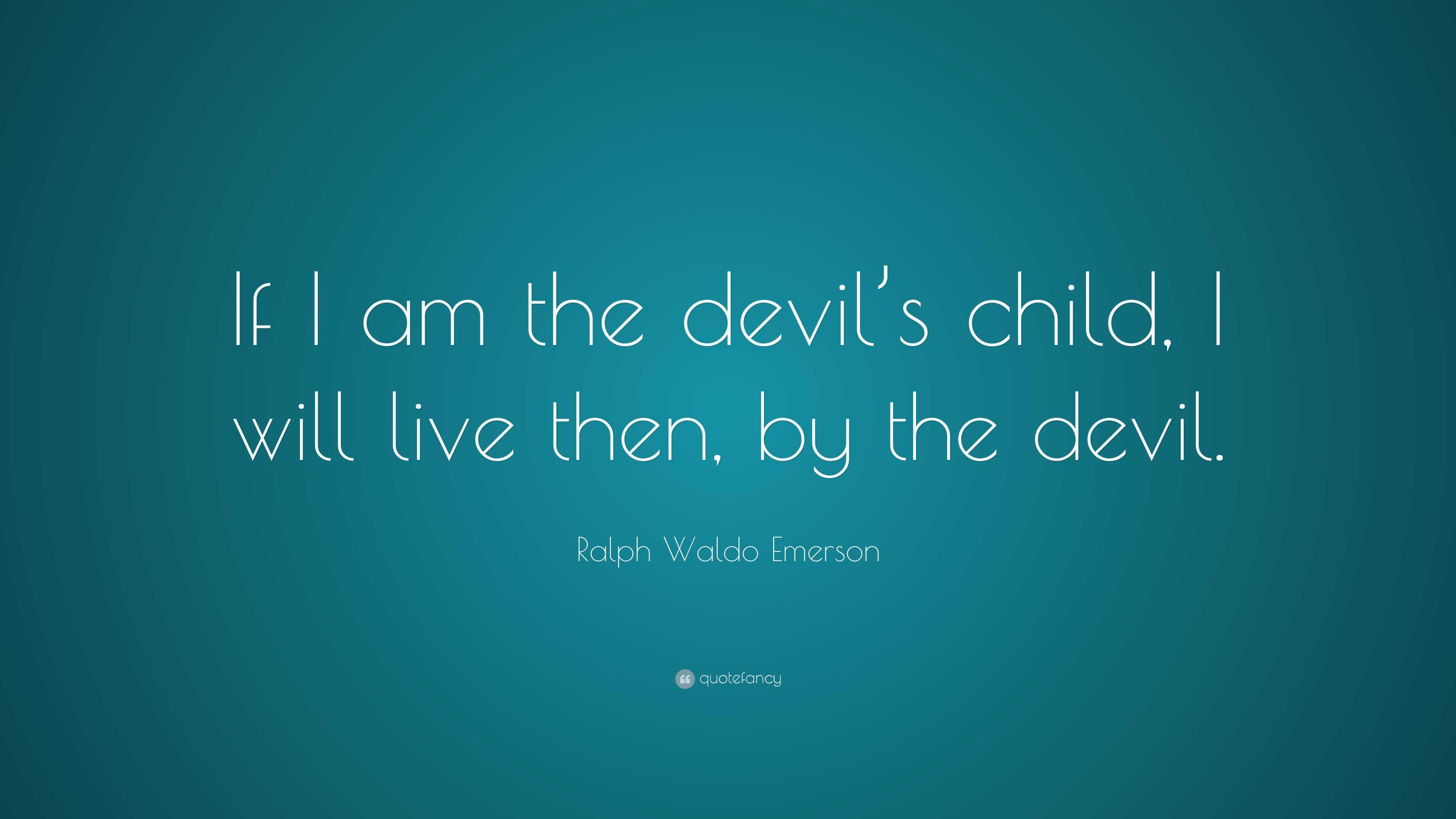 Ralph Waldo Emerson Quote: “If I am the devil’s child, I will live then ...
