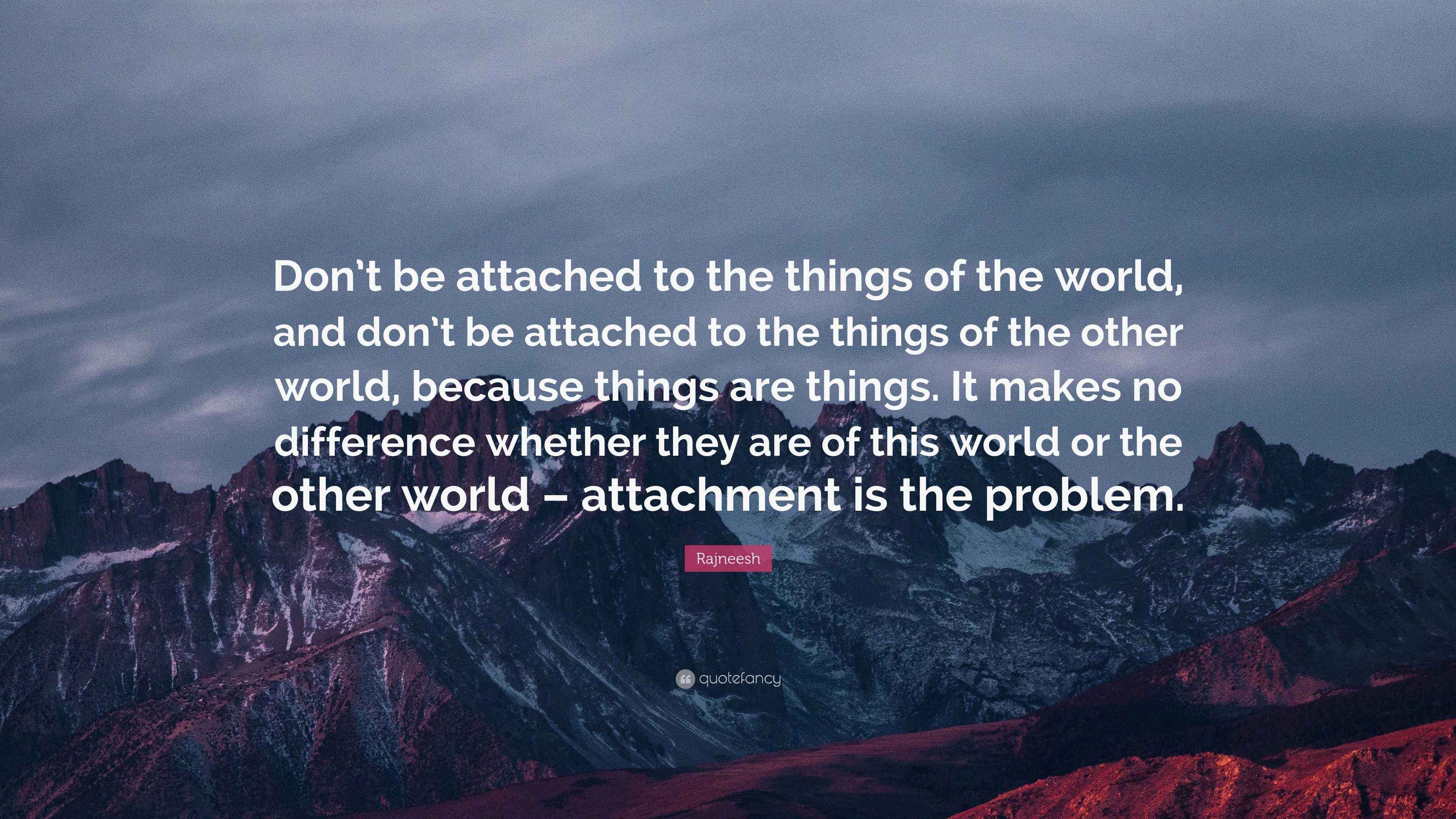 Rajneesh Quote: “Don’t be attached to the things of the world, and don ...