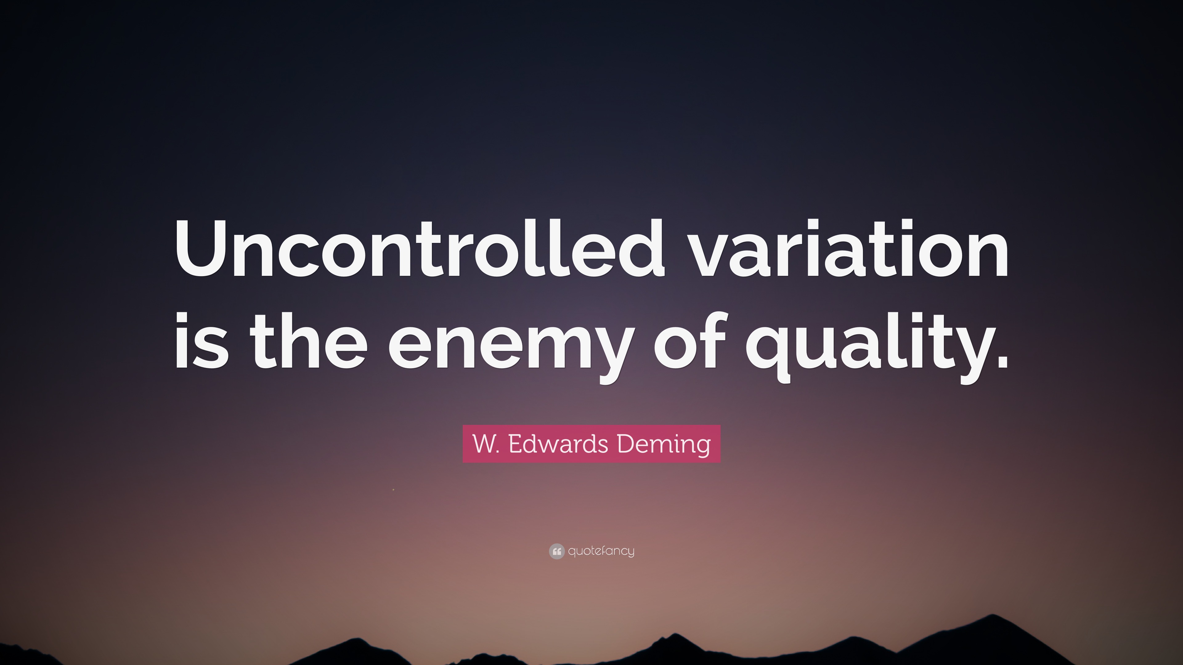 W. Edwards Deming Quote: “Uncontrolled variation is the enemy of quality.”
