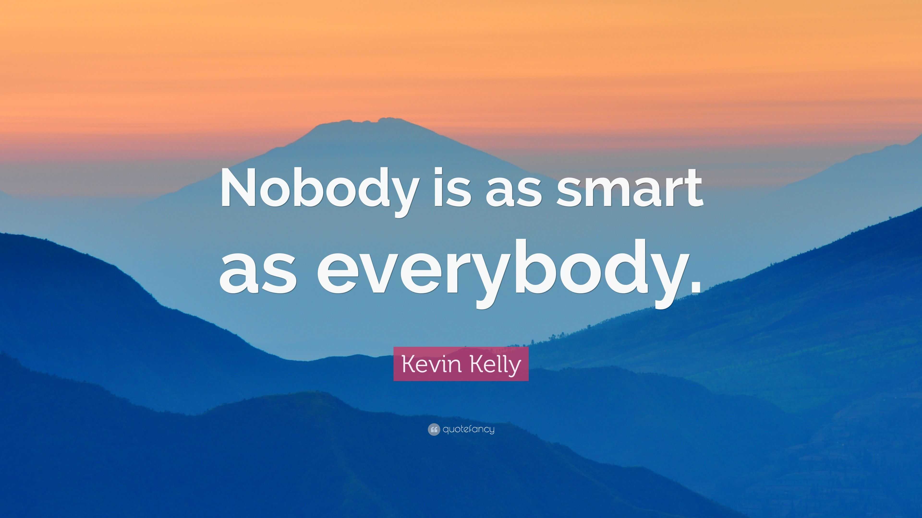 Kevin Kelly Quote: “Nobody is as smart as everybody.”