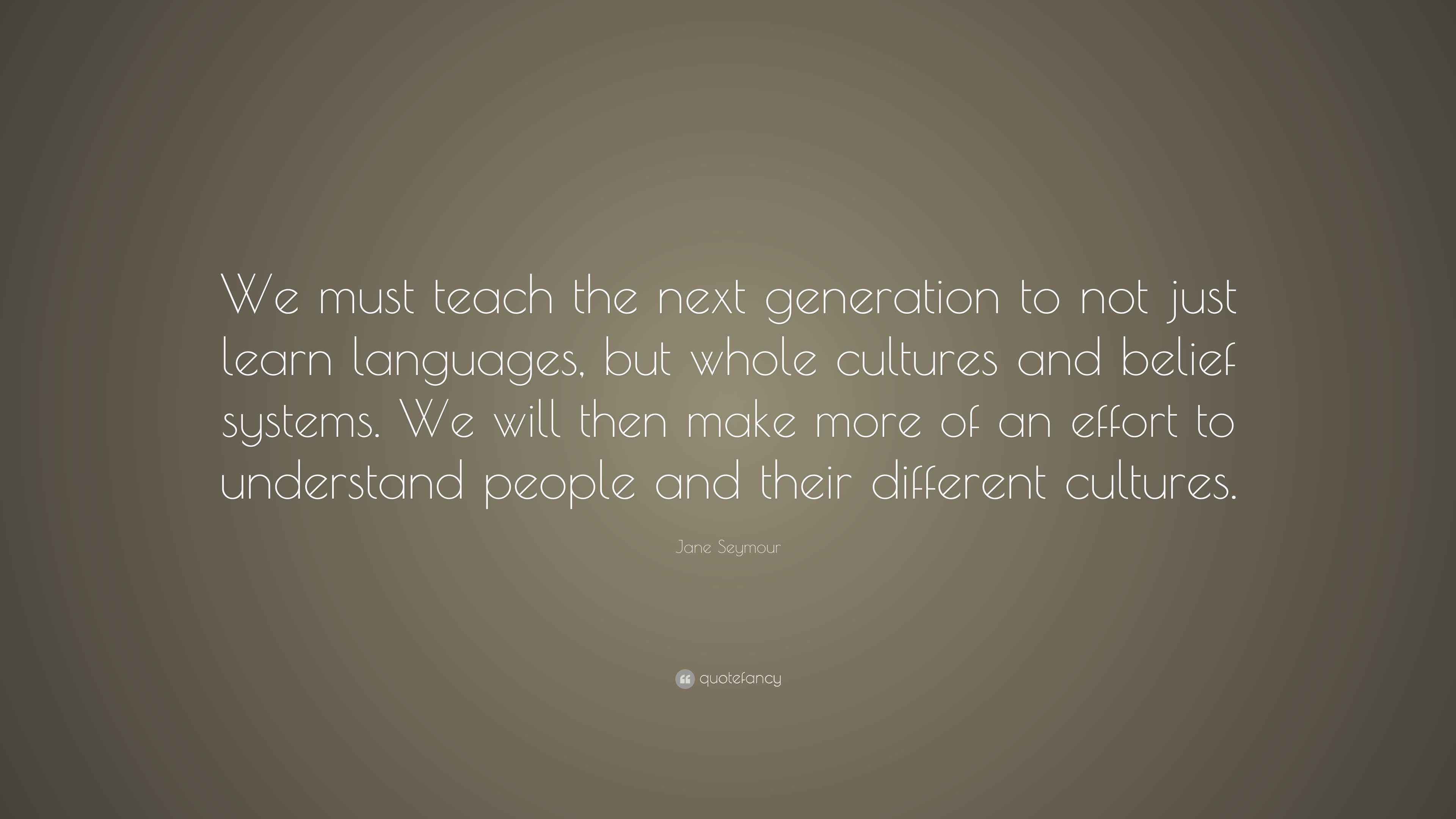 Jane Seymour Quote: “We must teach the next generation to not just ...