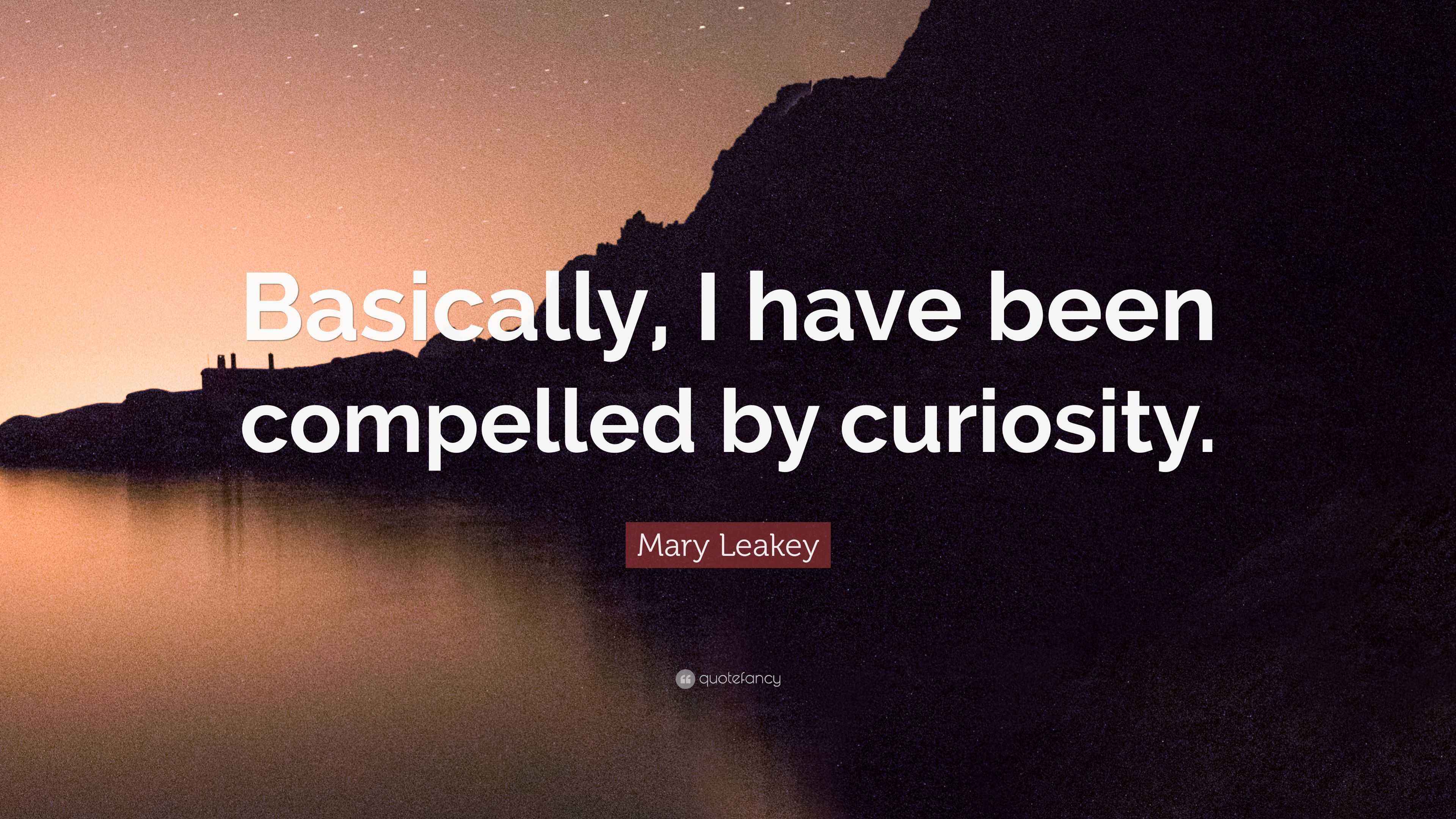Mary Leakey Quote: “Basically, I have been compelled by curiosity.”