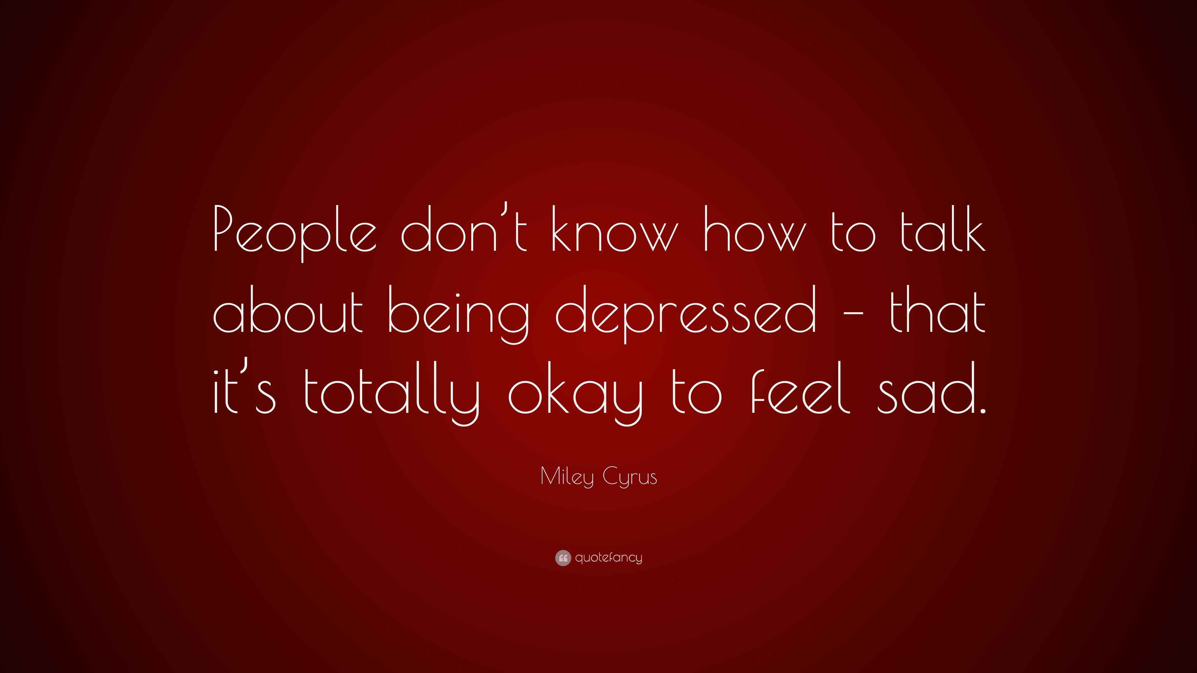 Miley Cyrus Quote: “People don’t know how to talk about being depressed ...