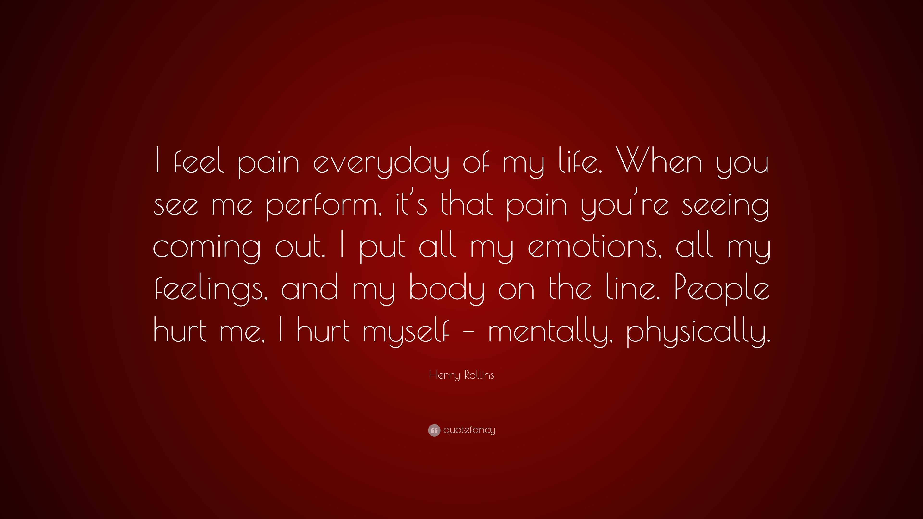 Henry Rollins Quote: “I feel pain everyday of my life. When you see me ...