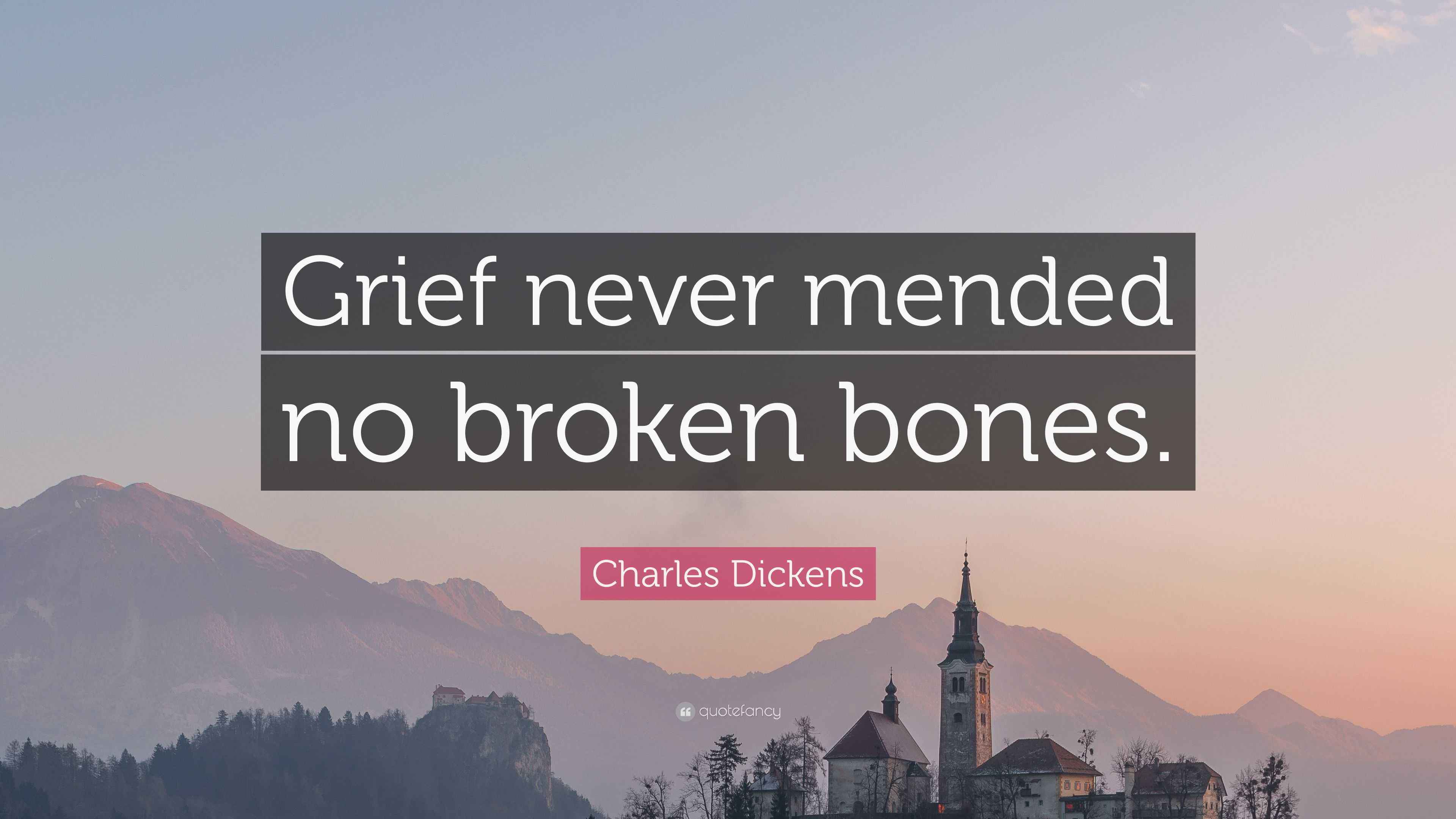Charles Dickens Quote: “Grief never mended no broken bones.”