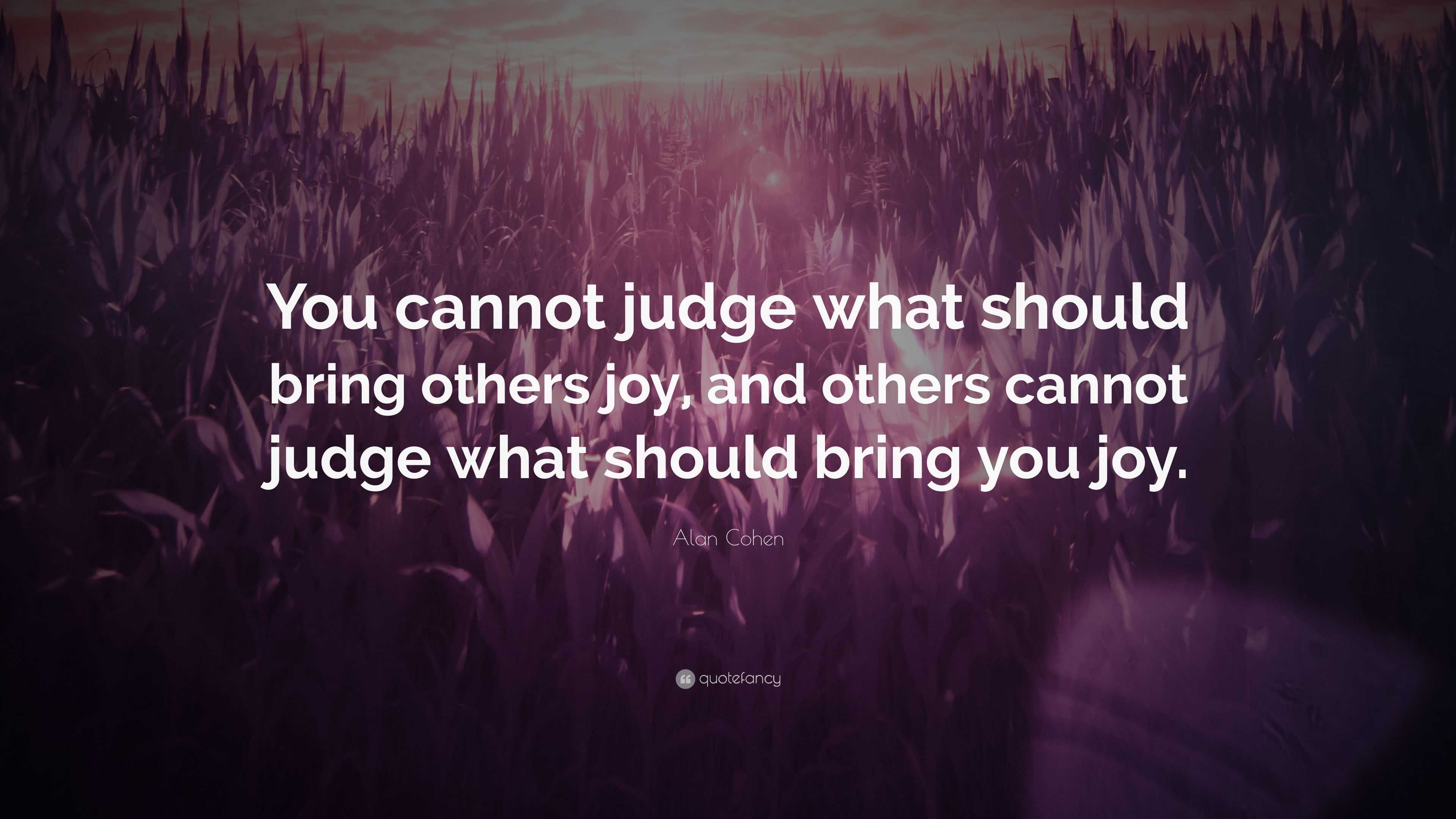 Alan Cohen Quote: “You cannot judge what should bring others joy, and ...