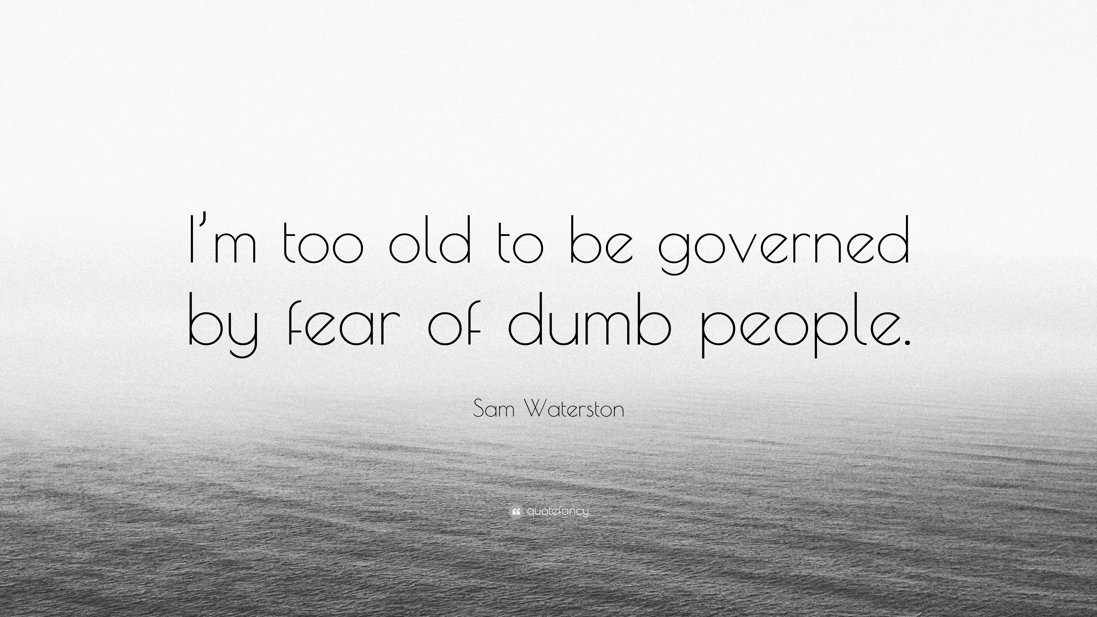 Sam Waterston Quote: “I’m too old to be governed by fear of dumb people.”