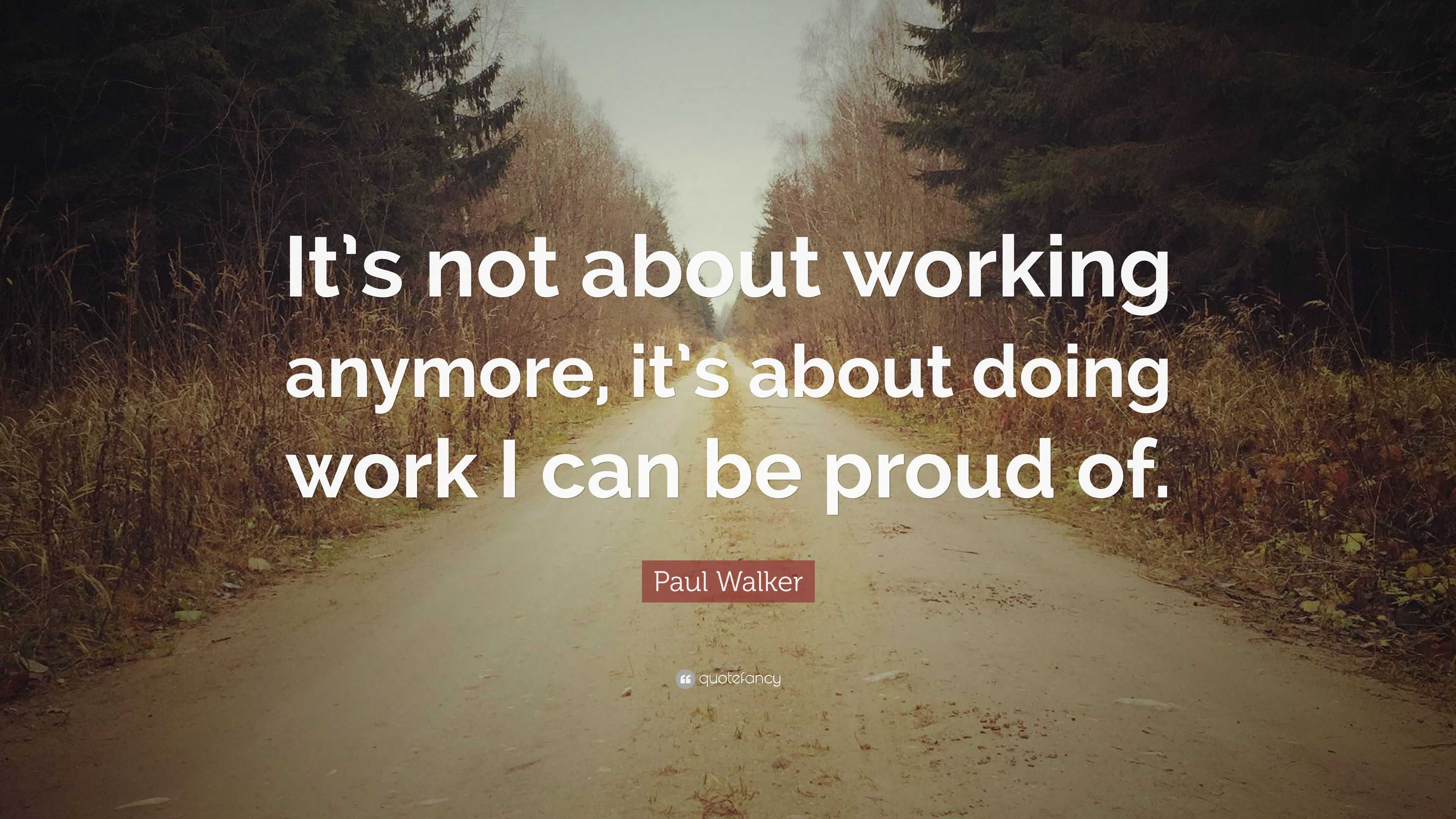 Paul Walker Quote: “It’s not about working anymore, it’s about doing ...