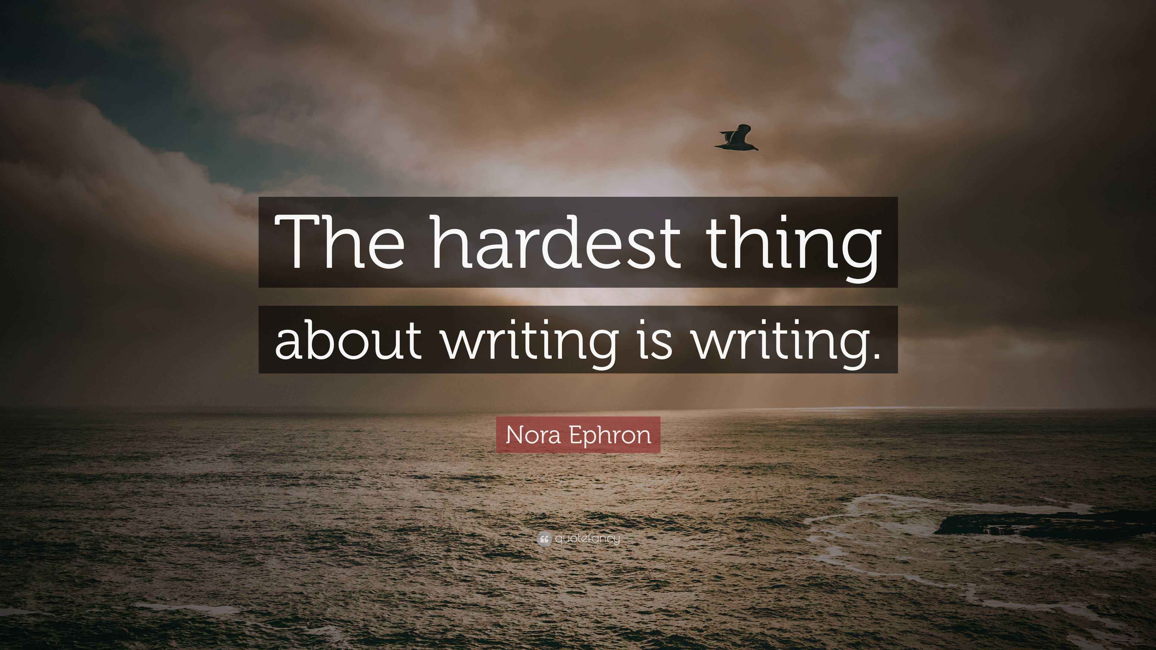 Nora Ephron Quote: “The hardest thing about writing is writing.”