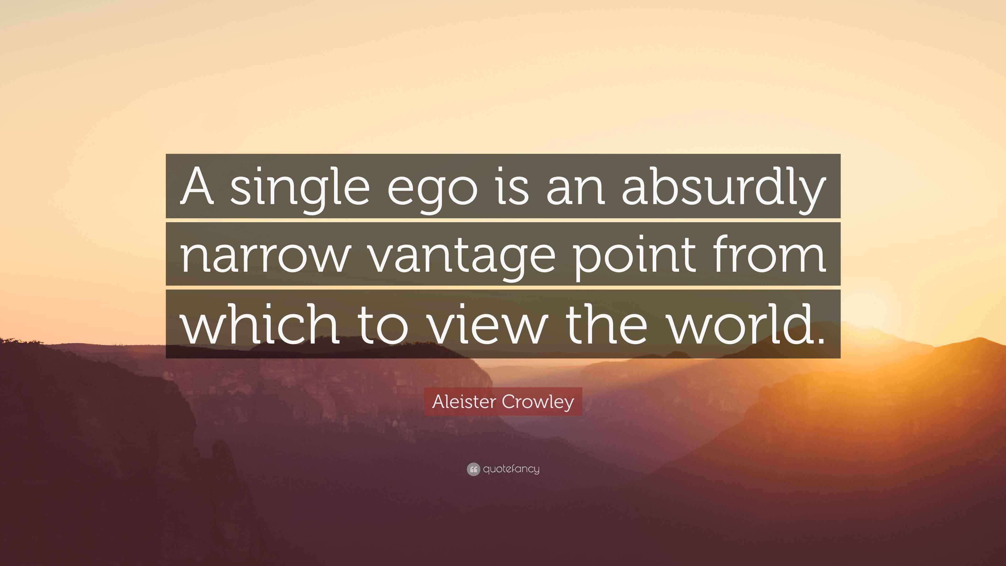 Aleister Crowley Quote: “A single ego is an absurdly narrow vantage ...