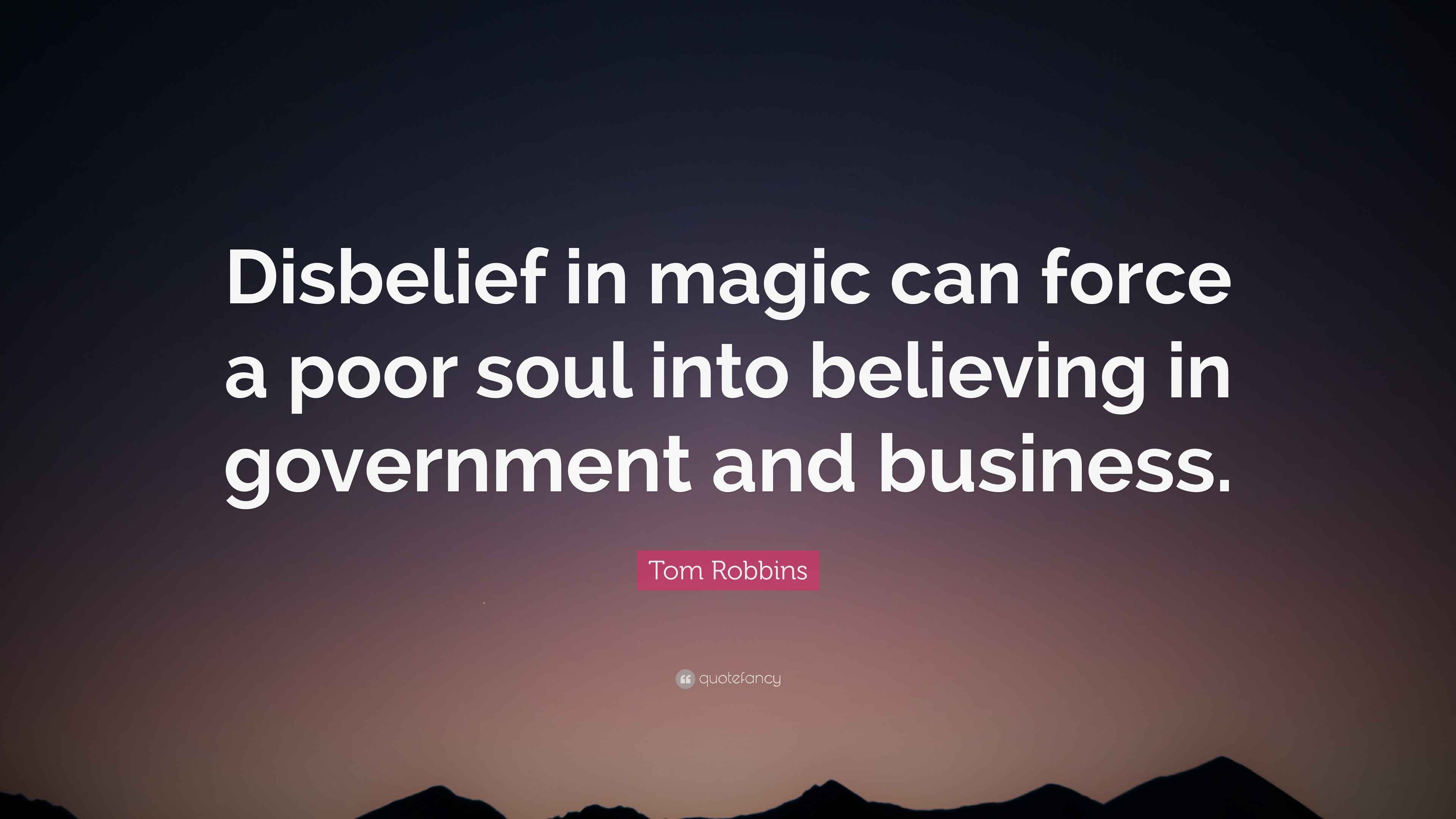 Tom Robbins Quote: “Disbelief in magic can force a poor soul into ...