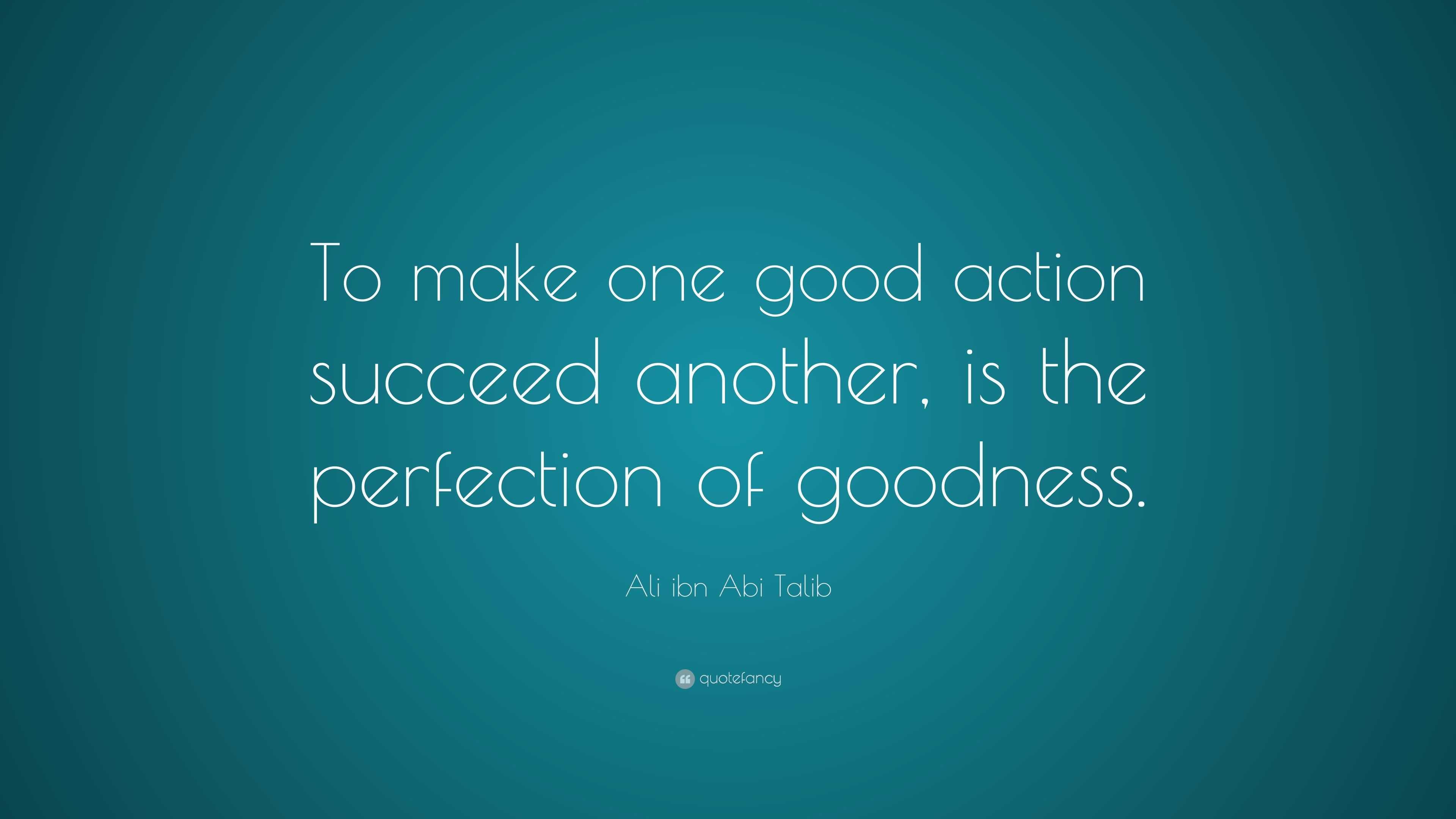 Ali ibn Abi Talib Quote: “To make one good action succeed another, is ...
