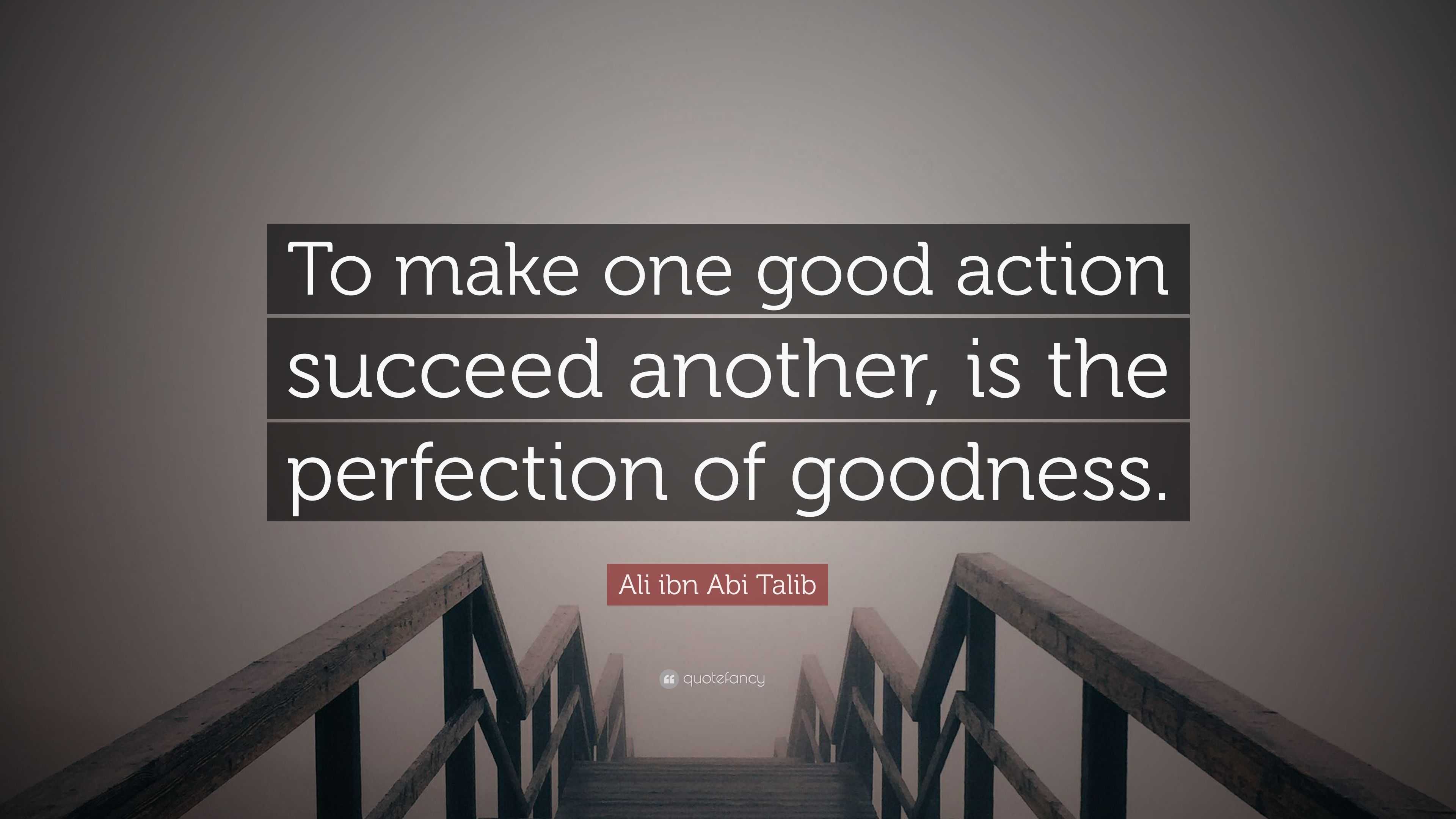 Ali ibn Abi Talib Quote: “To make one good action succeed another, is ...