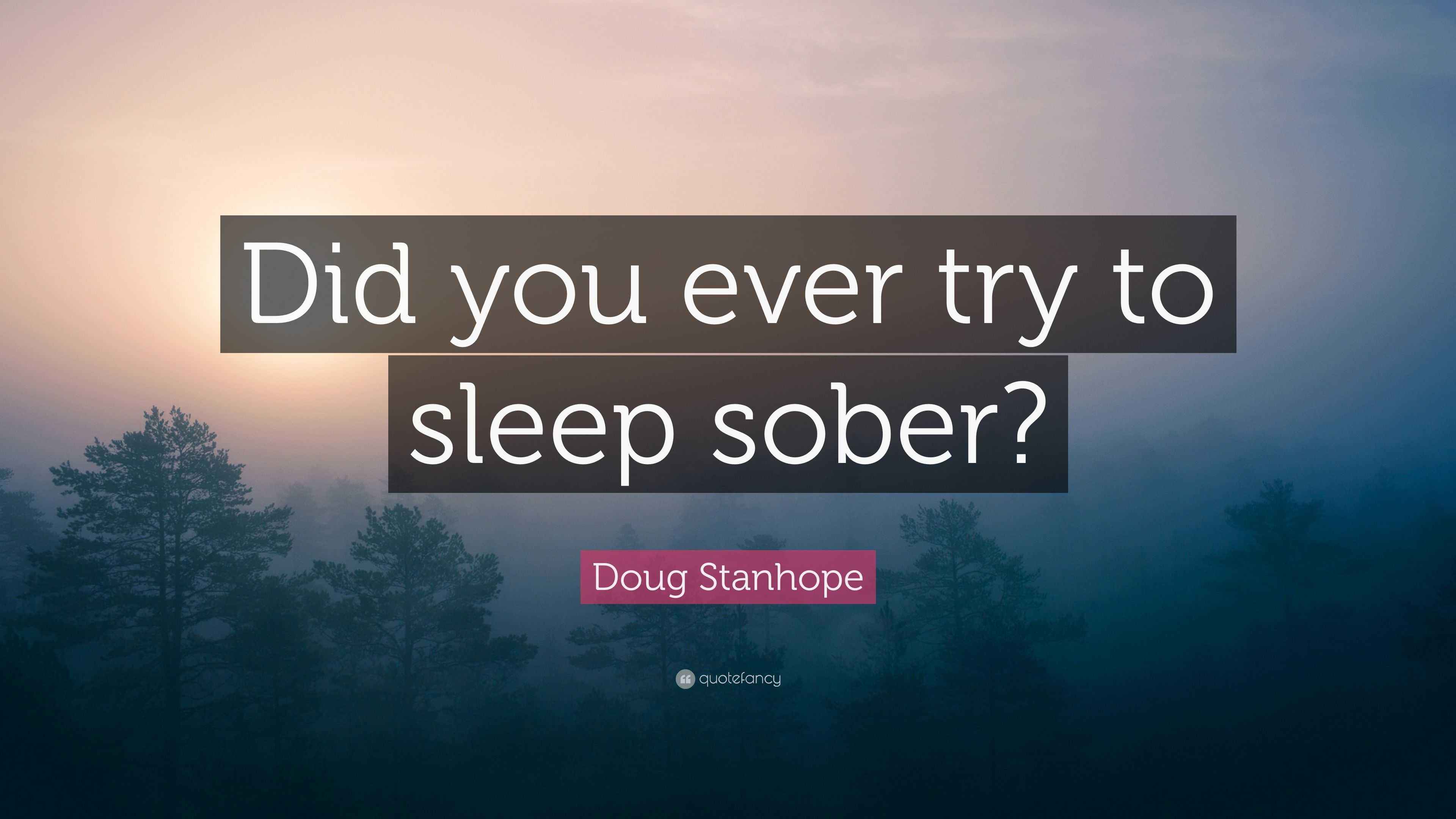 Doug Stanhope Quote: “Did you ever try to sleep sober?”