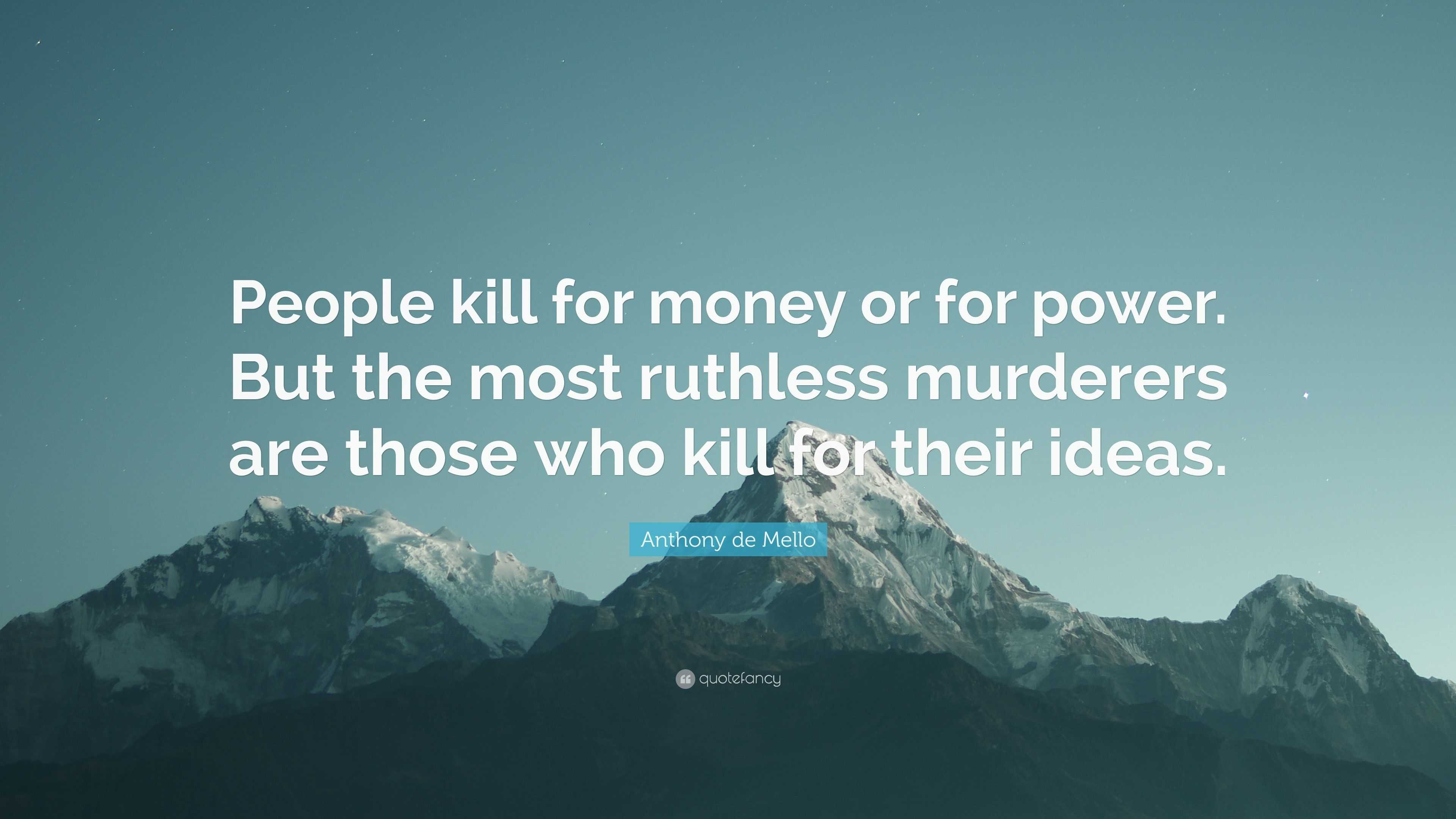 Anthony de Mello Quote: “People kill for money or for power. But the ...