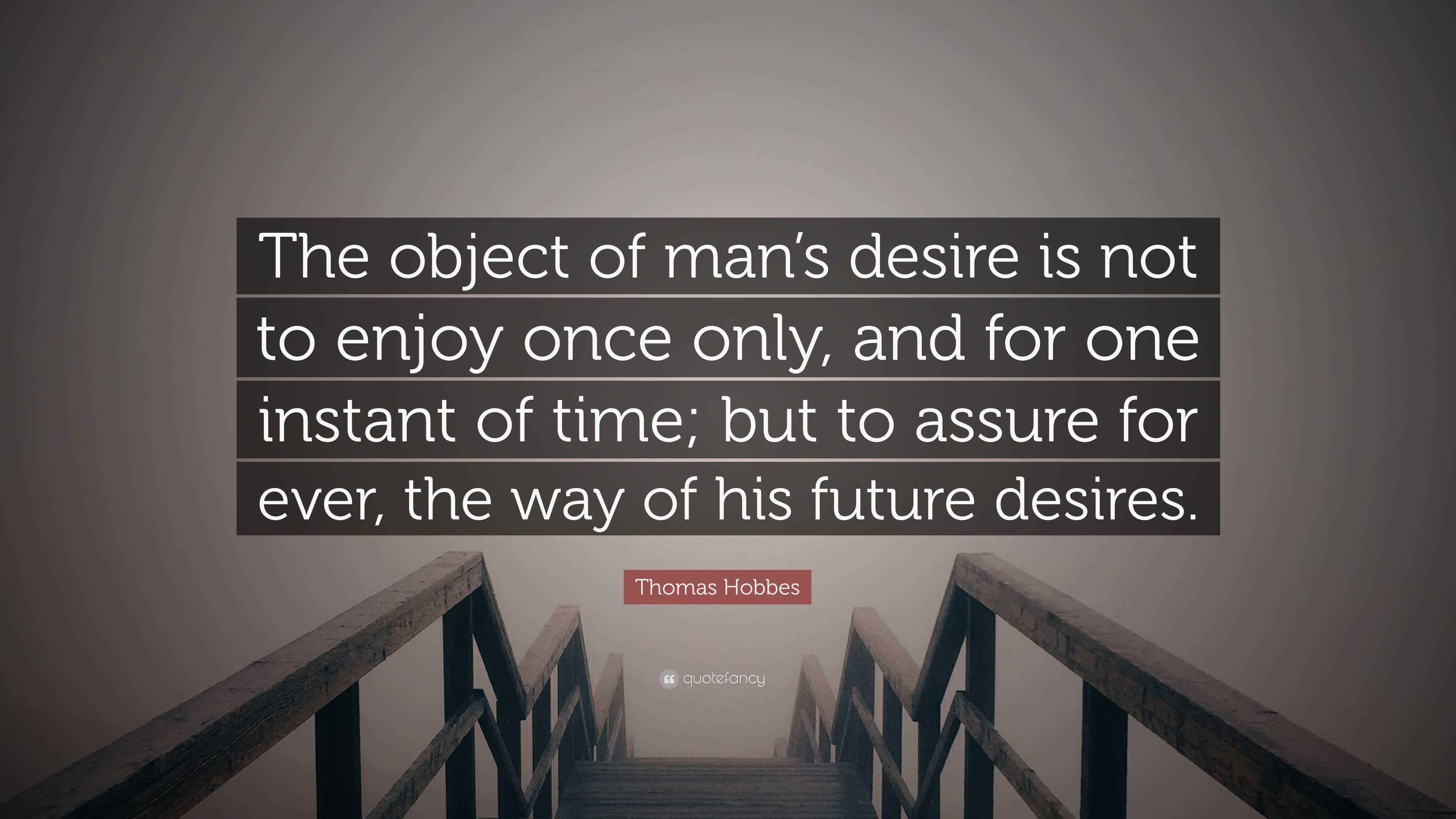 Thomas Hobbes Quote: “The object of man’s desire is not to enjoy once ...