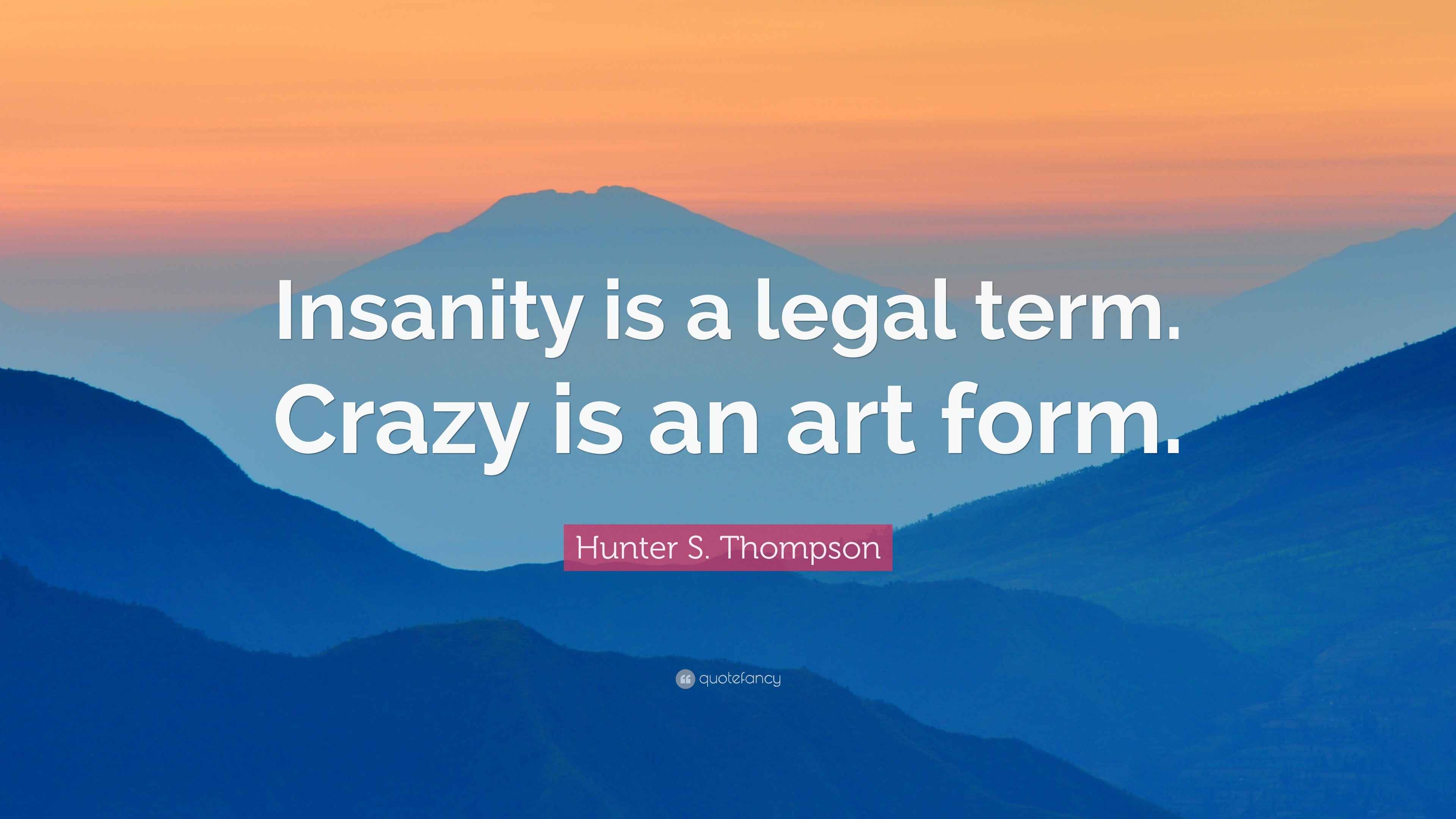Hunter S. Thompson Quote: “Insanity is a legal term. Crazy is an art form.”