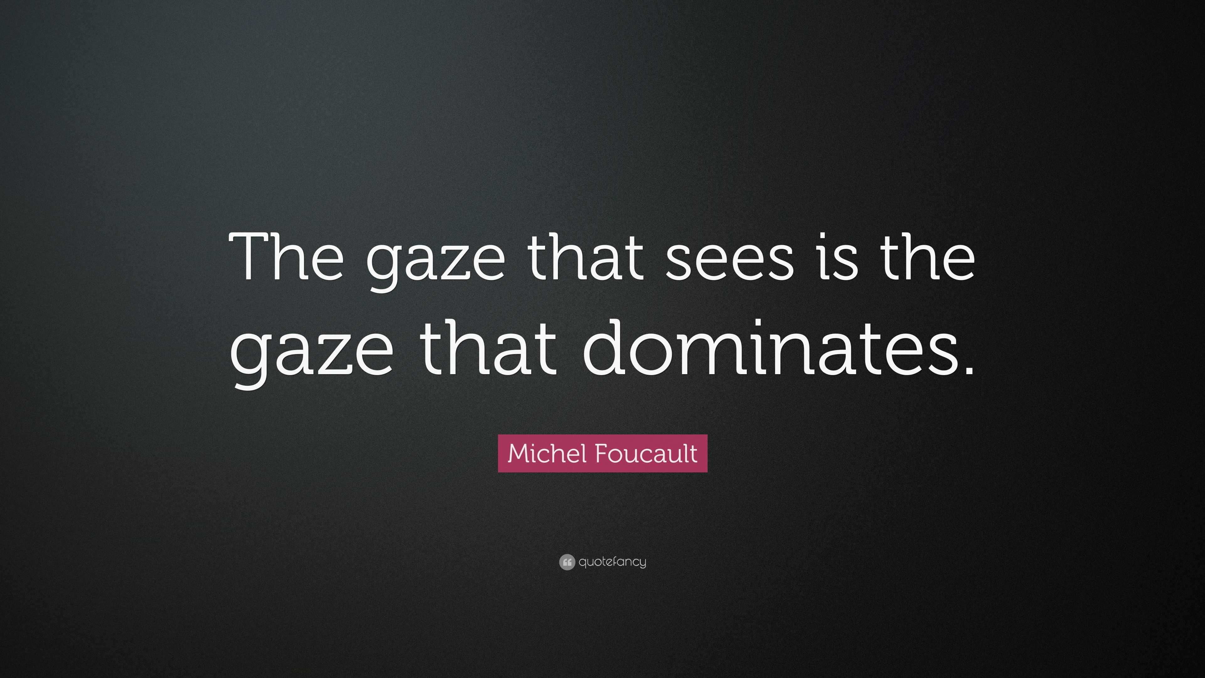 Michel Foucault Quote: “The gaze that sees is the gaze that dominates.”
