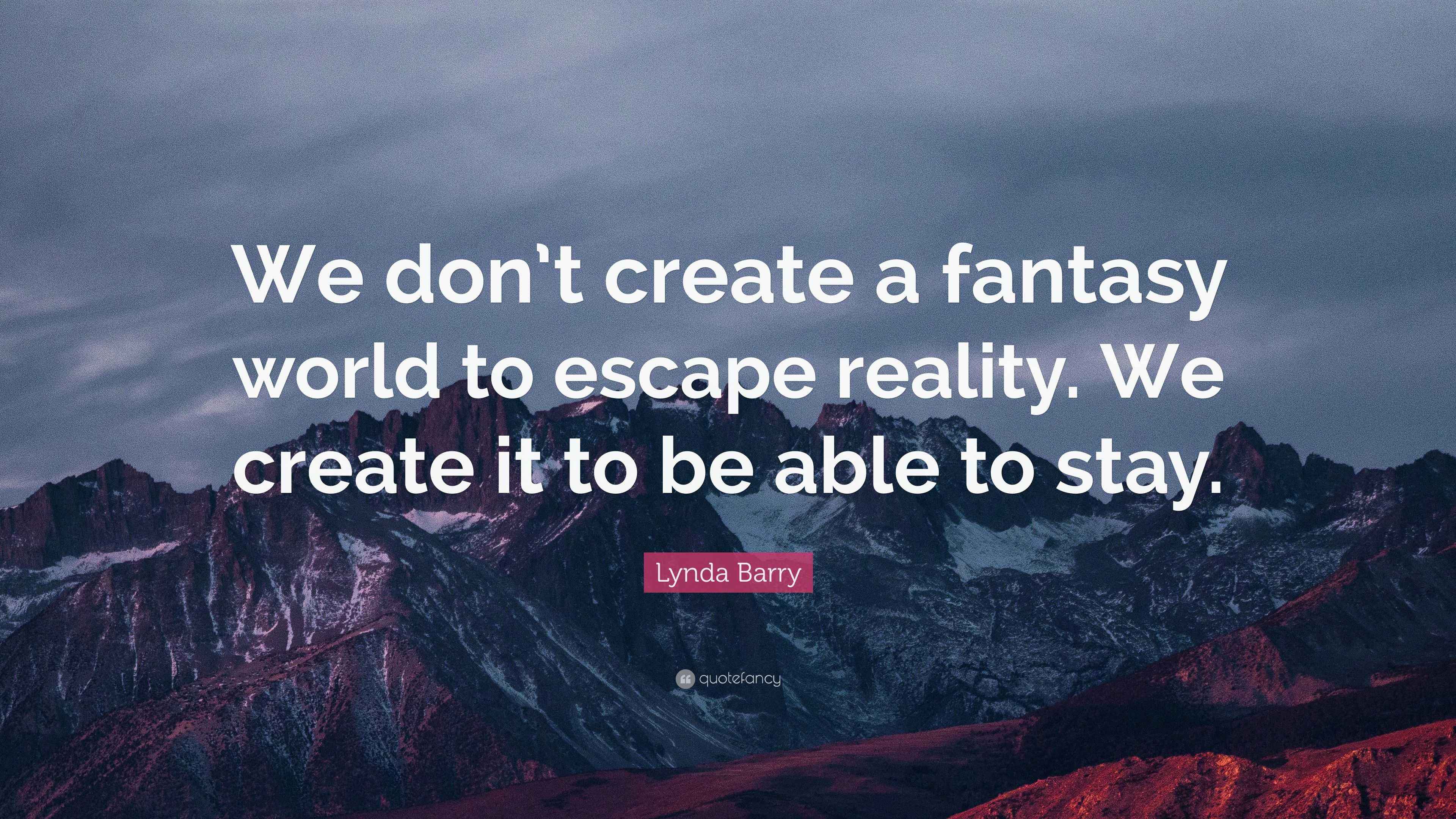 Lynda Barry Quote: “We don’t create a fantasy world to escape reality ...