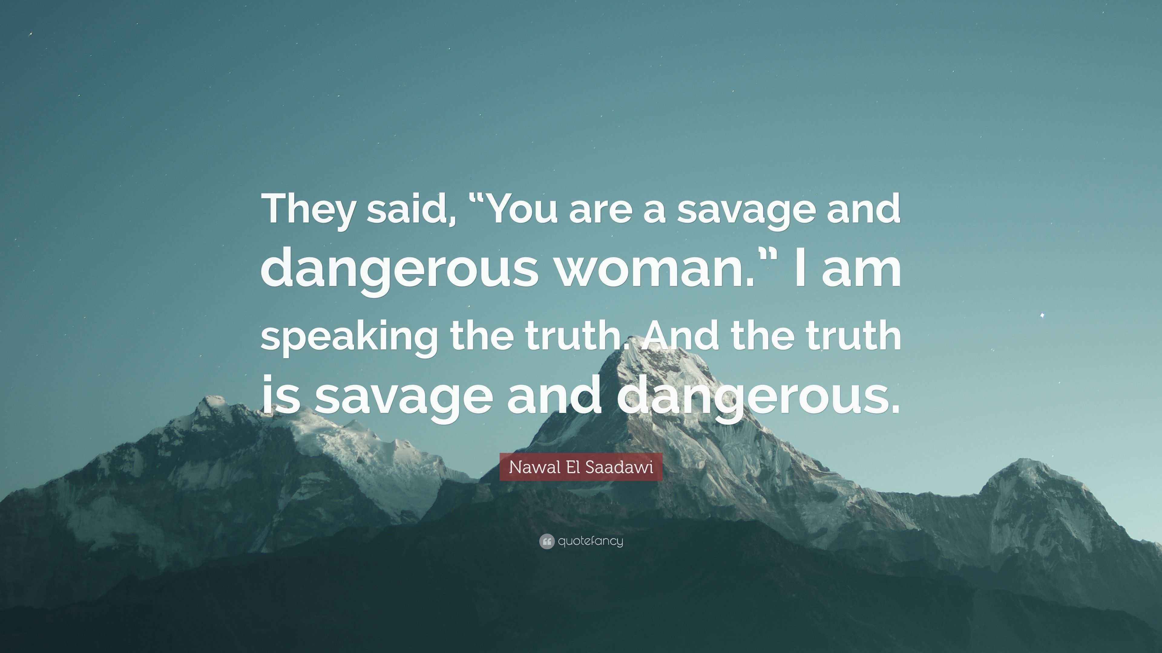 Nawal El Saadawi Quote: “They said, “You are a savage and dangerous ...