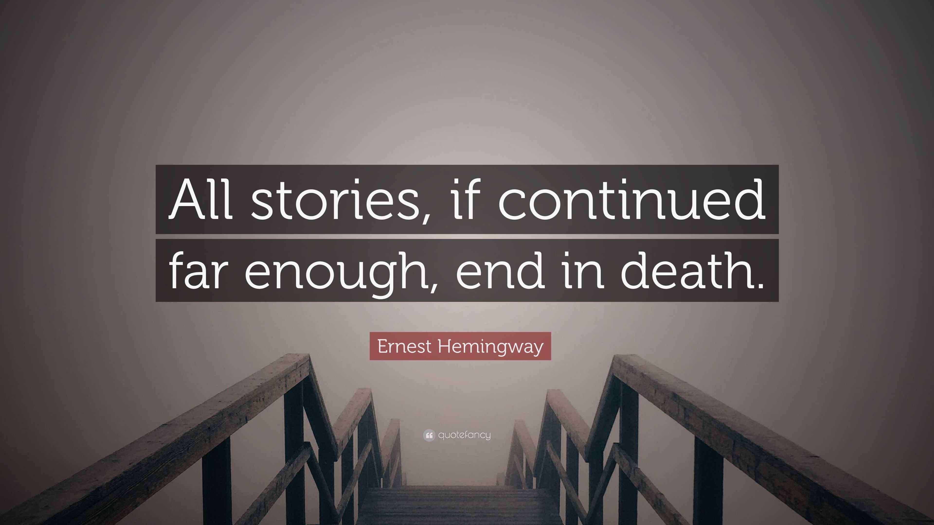 Ernest Hemingway Quote: “All stories, if continued far enough, end in ...