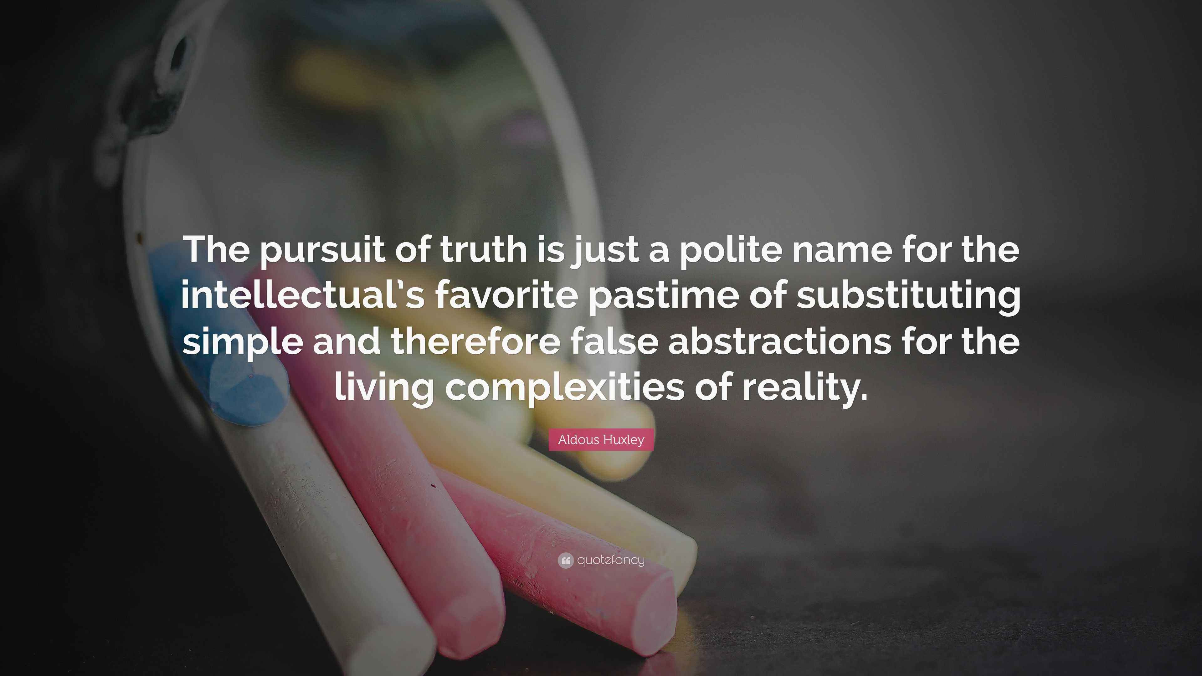Aldous Huxley Quote: “The pursuit of truth is just a polite name for ...