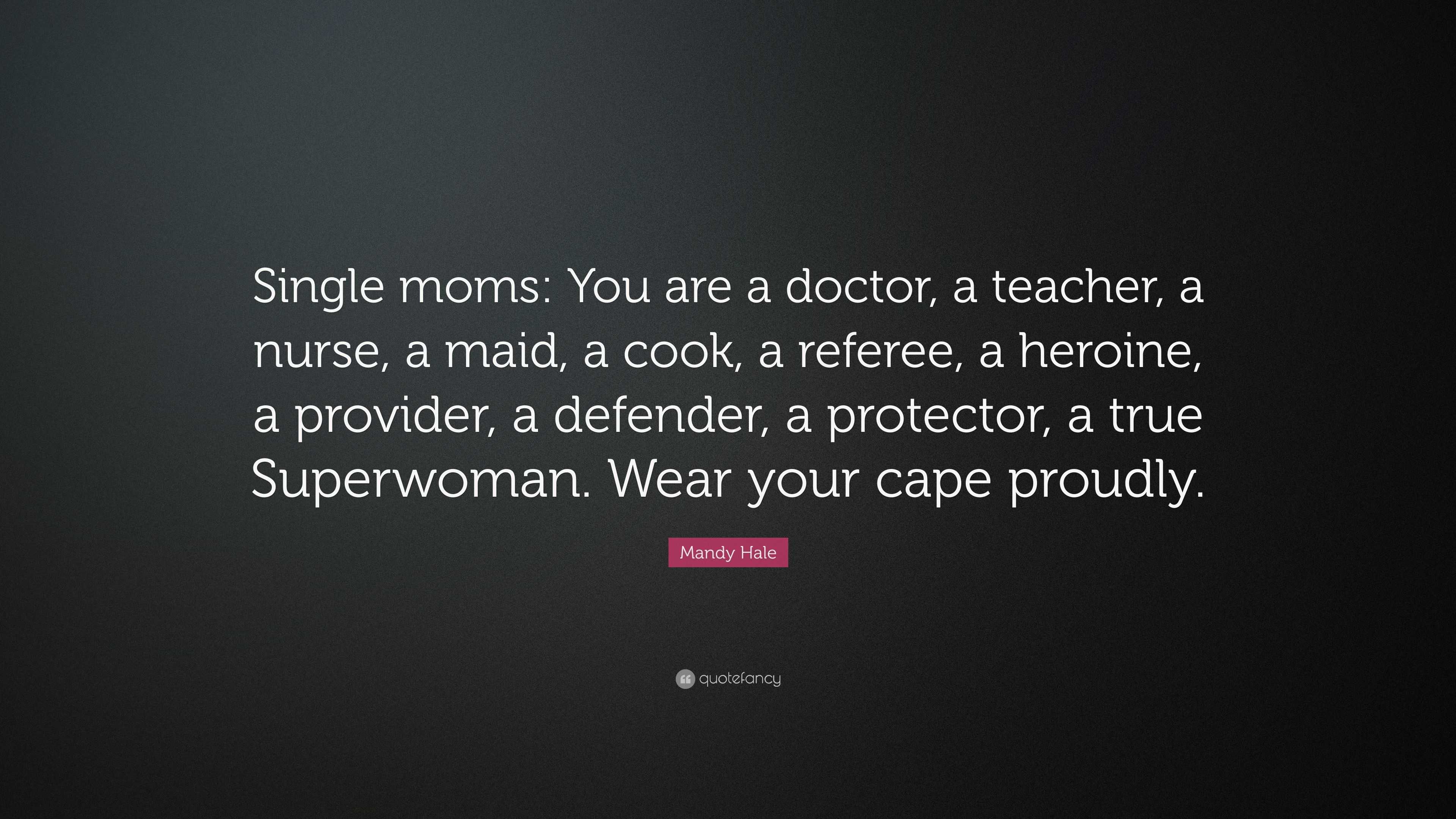 Mandy Hale Quote: “Single moms: You are a doctor, a teacher, a nurse, a ...