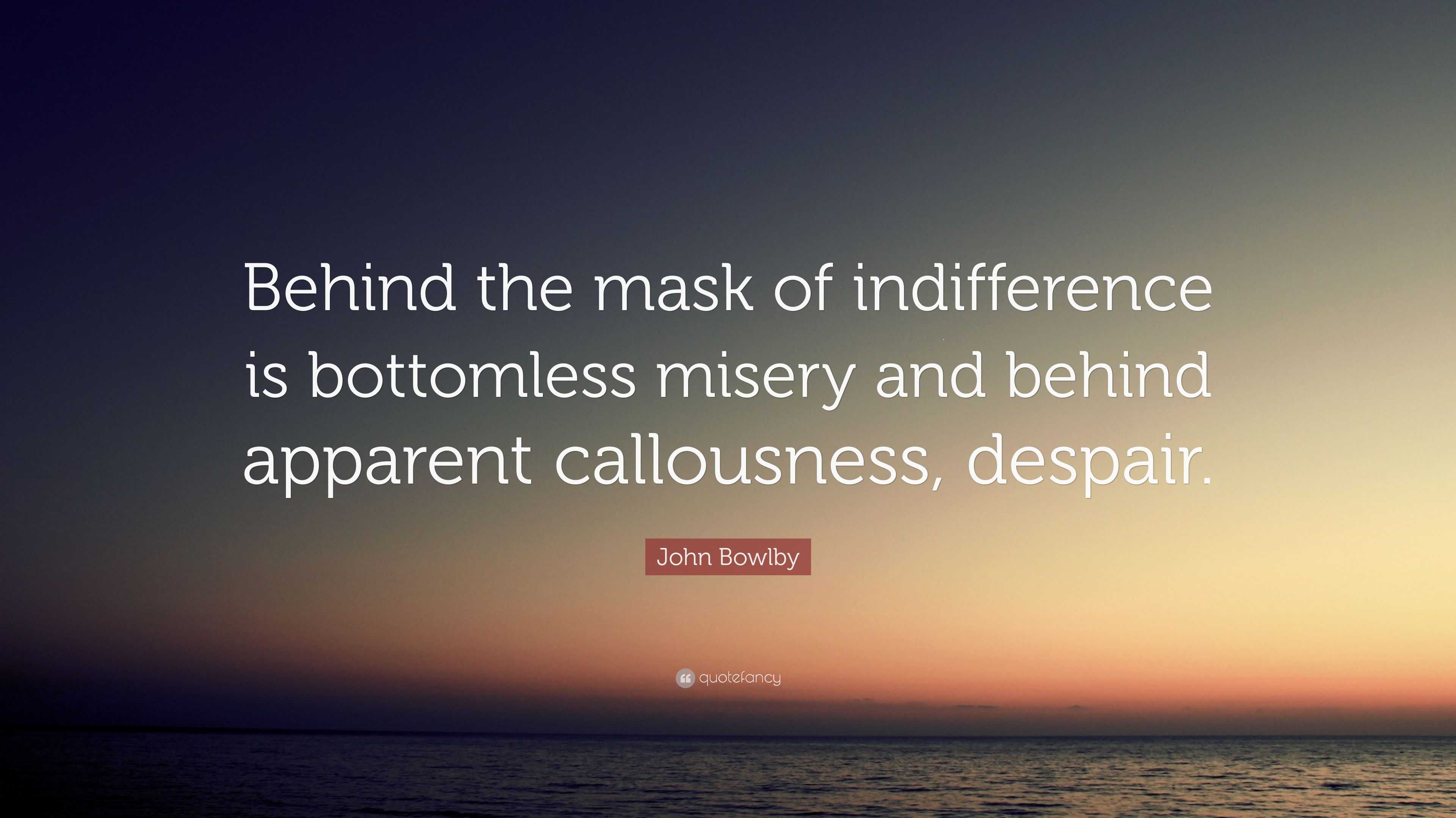 John Bowlby Quote: “Behind the mask of indifference is bottomless ...