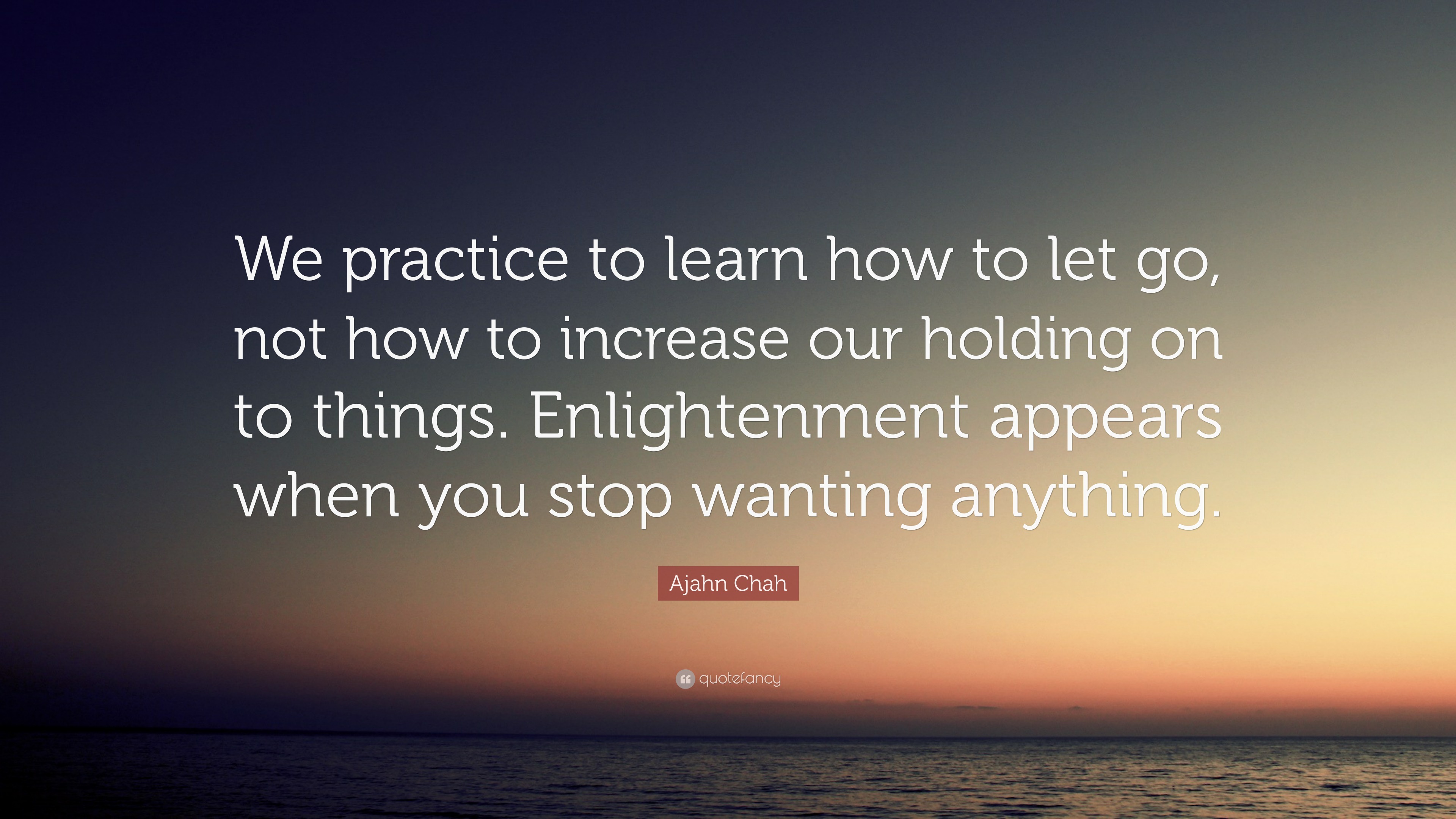 Ajahn Chah Quote: “We practice to learn how to let go, not how to ...