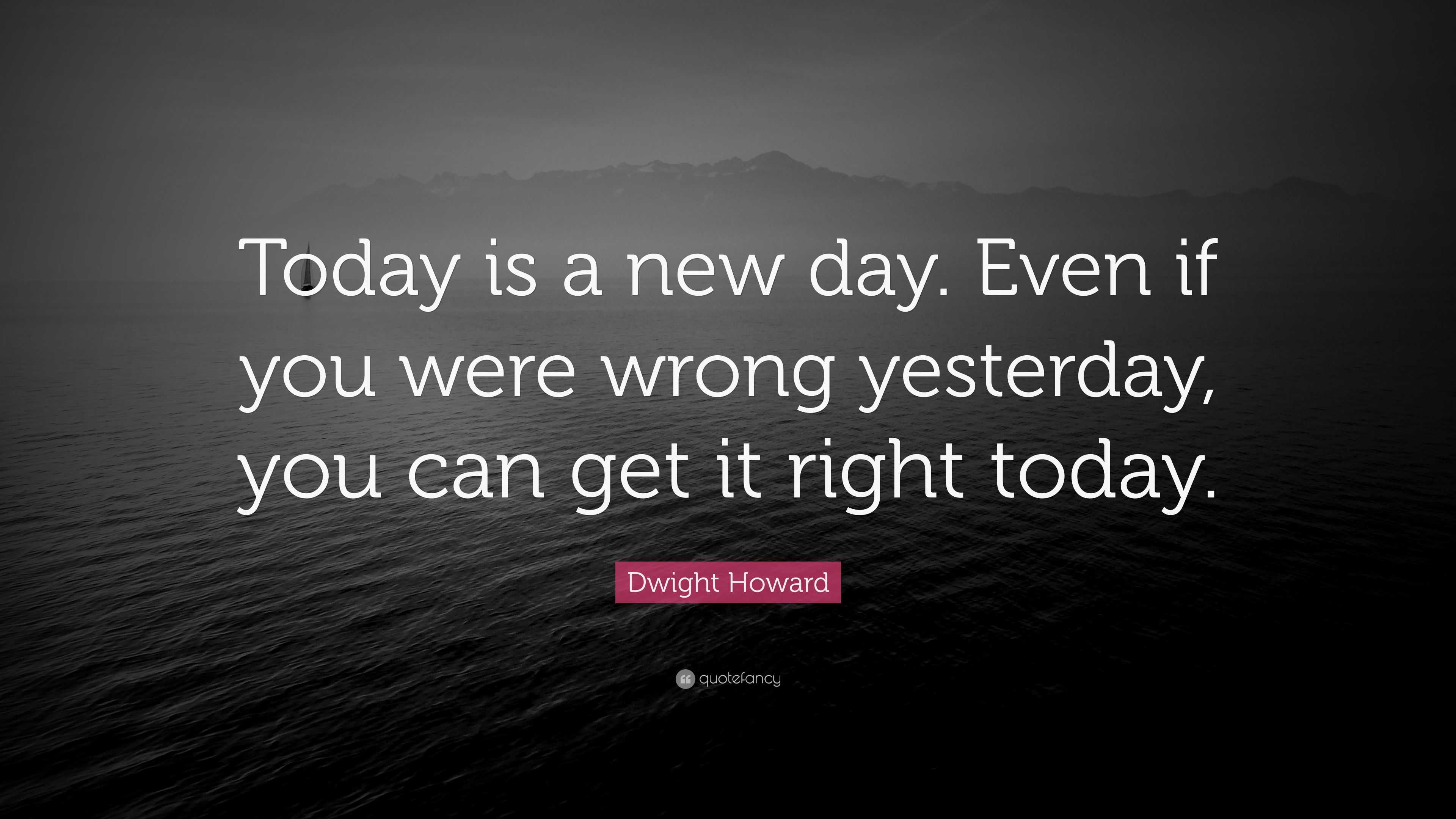 Dwight Howard Quote: “Today is a new day. Even if you were wrong ...
