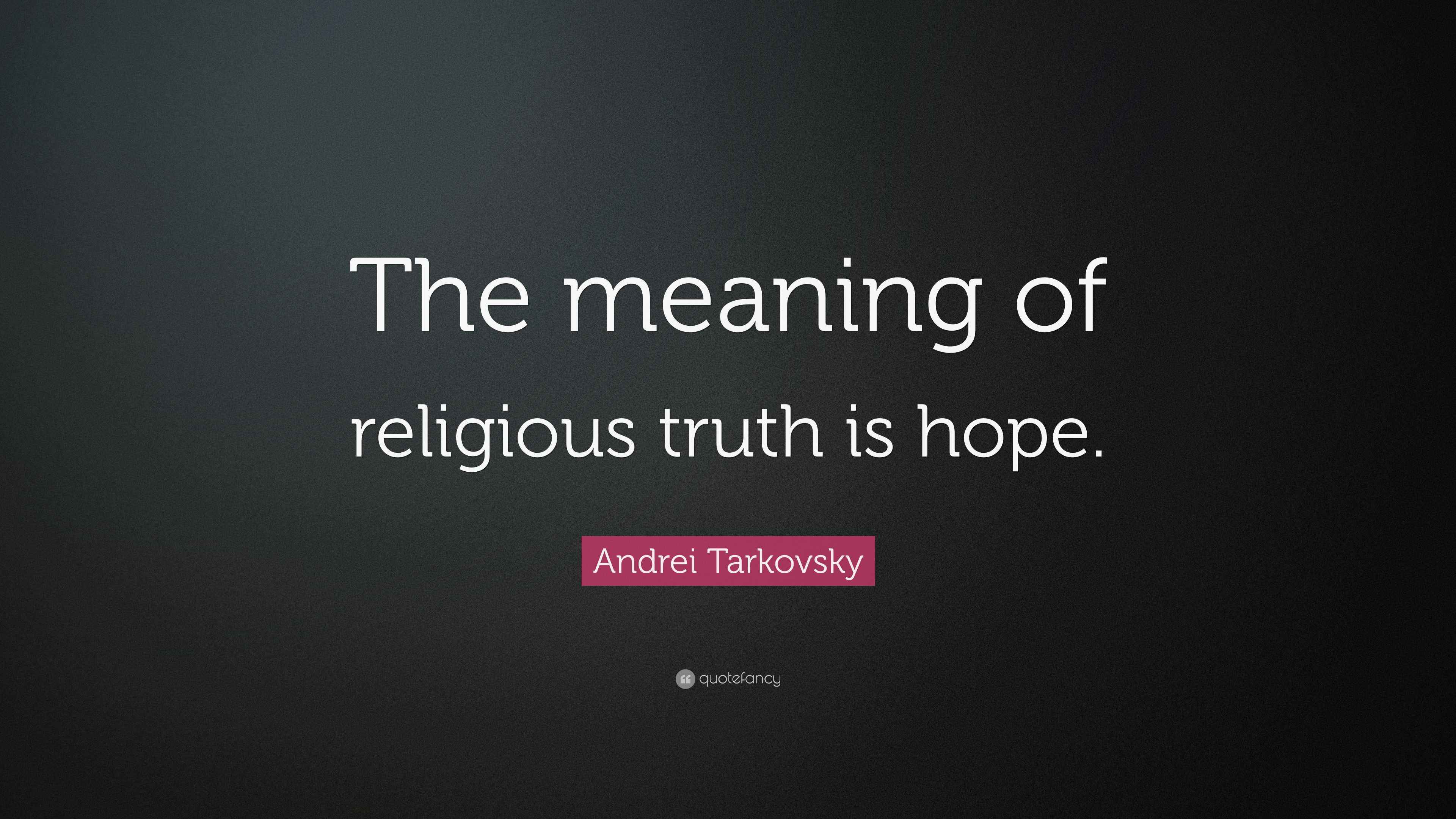 Andrei Tarkovsky Quote: “The meaning of religious truth is hope.”